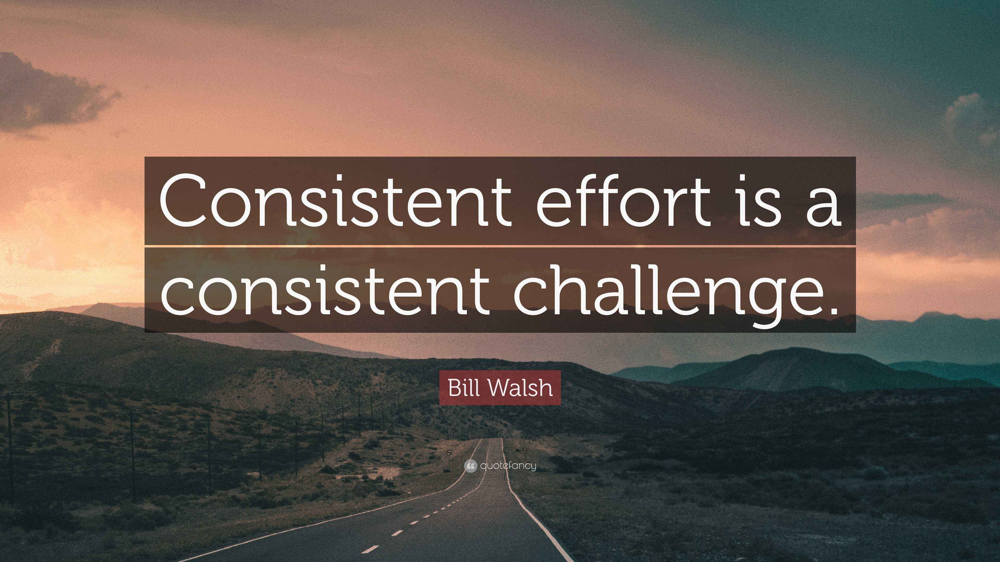 Bill Walsh Quote: “Consistent effort is a consistent challenge.”