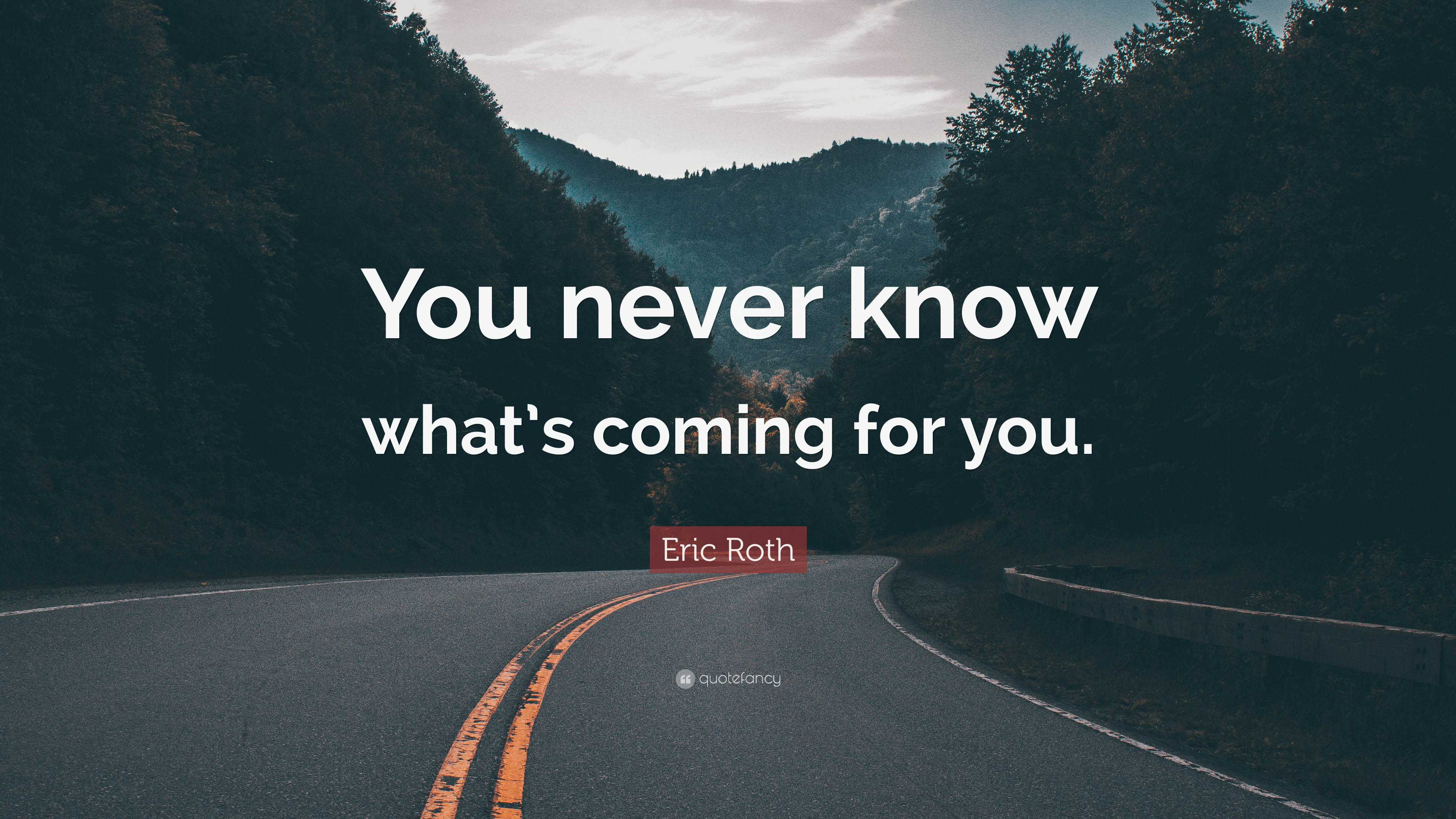 Eric Roth Quote: “You never know what’s coming for you.”