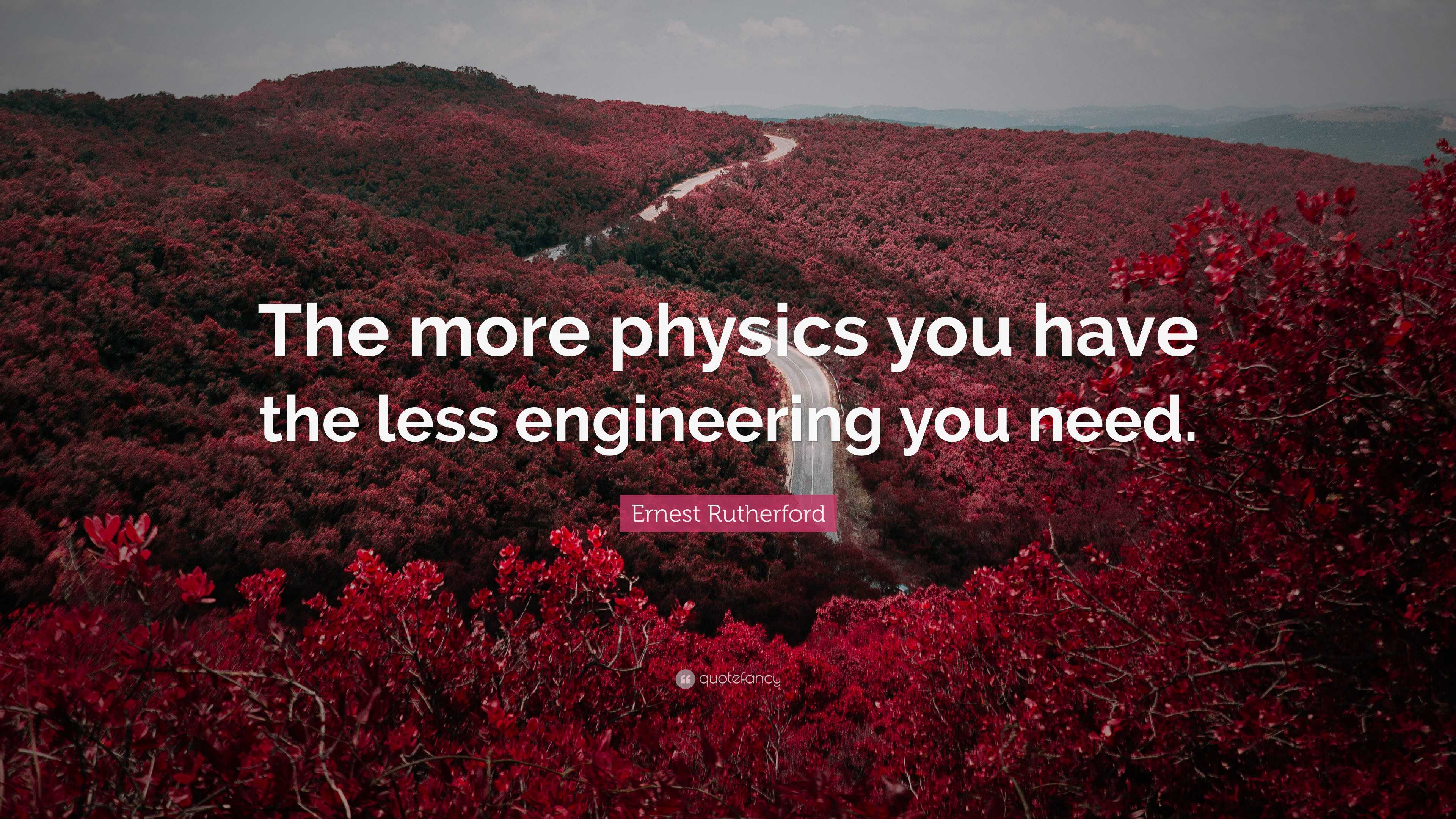 Ernest Rutherford Quote: “The more physics you have the less ...