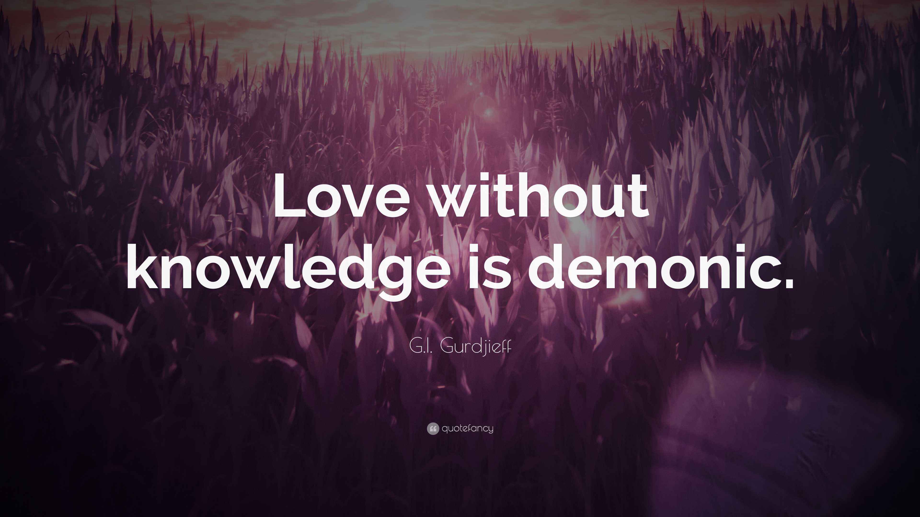 G.I. Gurdjieff Quote: “Love without knowledge is demonic.”