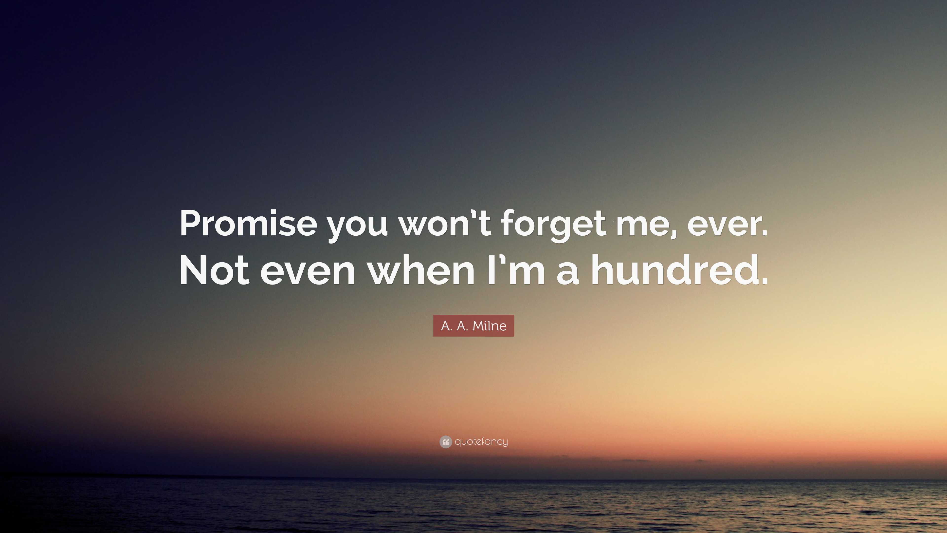 A. A. Milne Quote: “Promise you won’t forget me, ever. Not even when I ...
