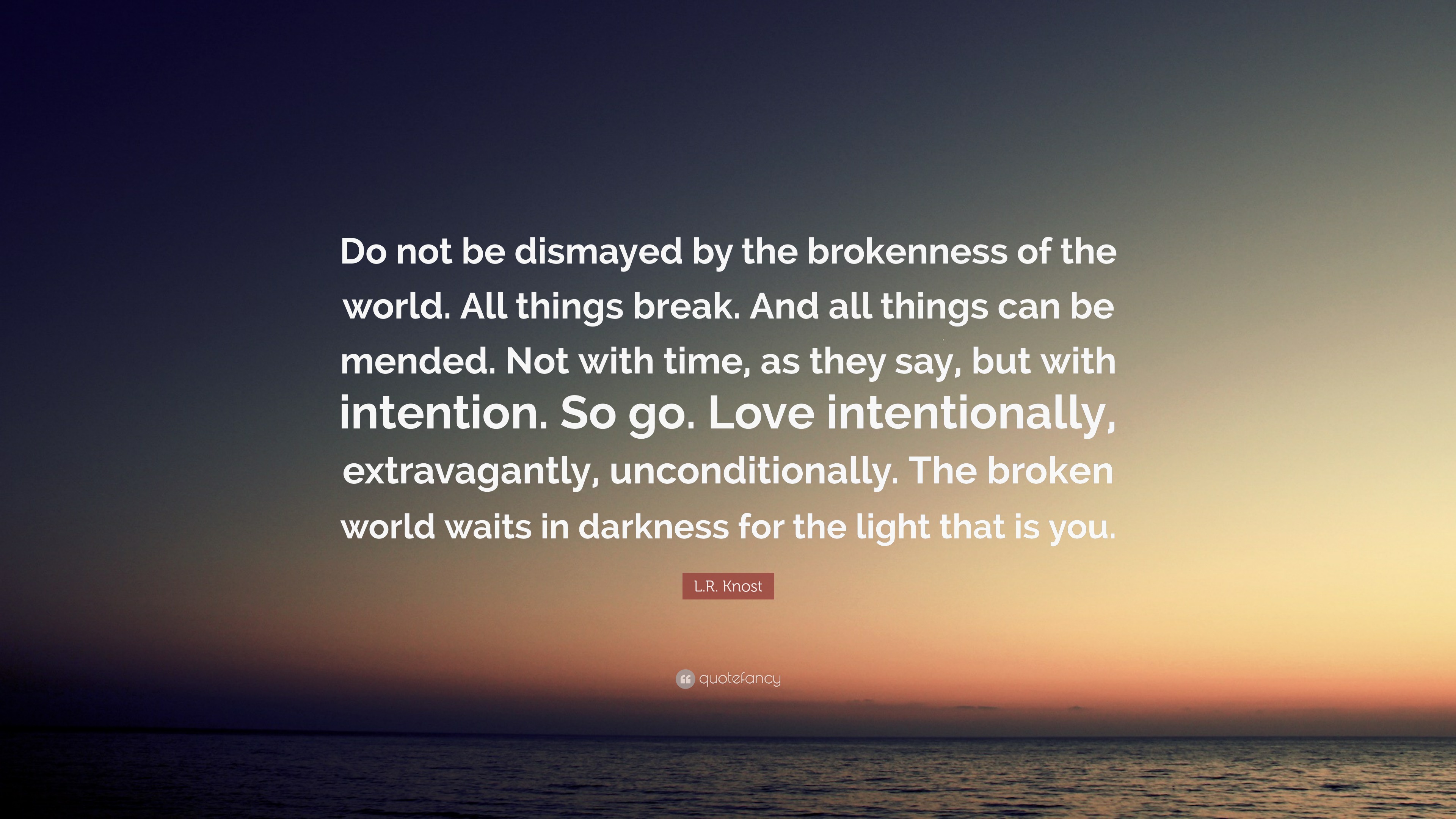 L.R. Knost Quote: “Do not be dismayed by the brokenness of the world ...