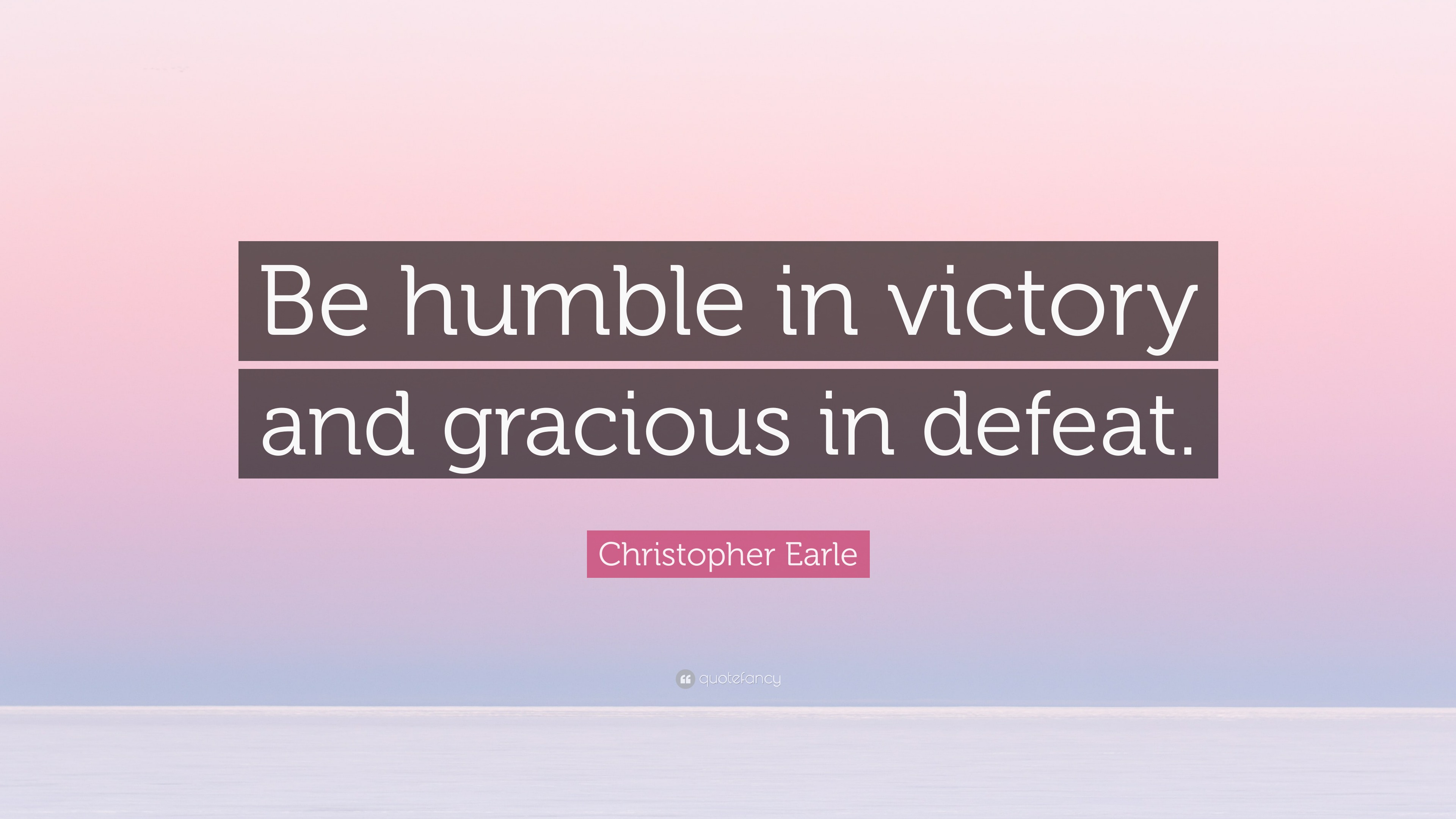 Christopher Earle Quote: “Be humble in victory and gracious in defeat.”