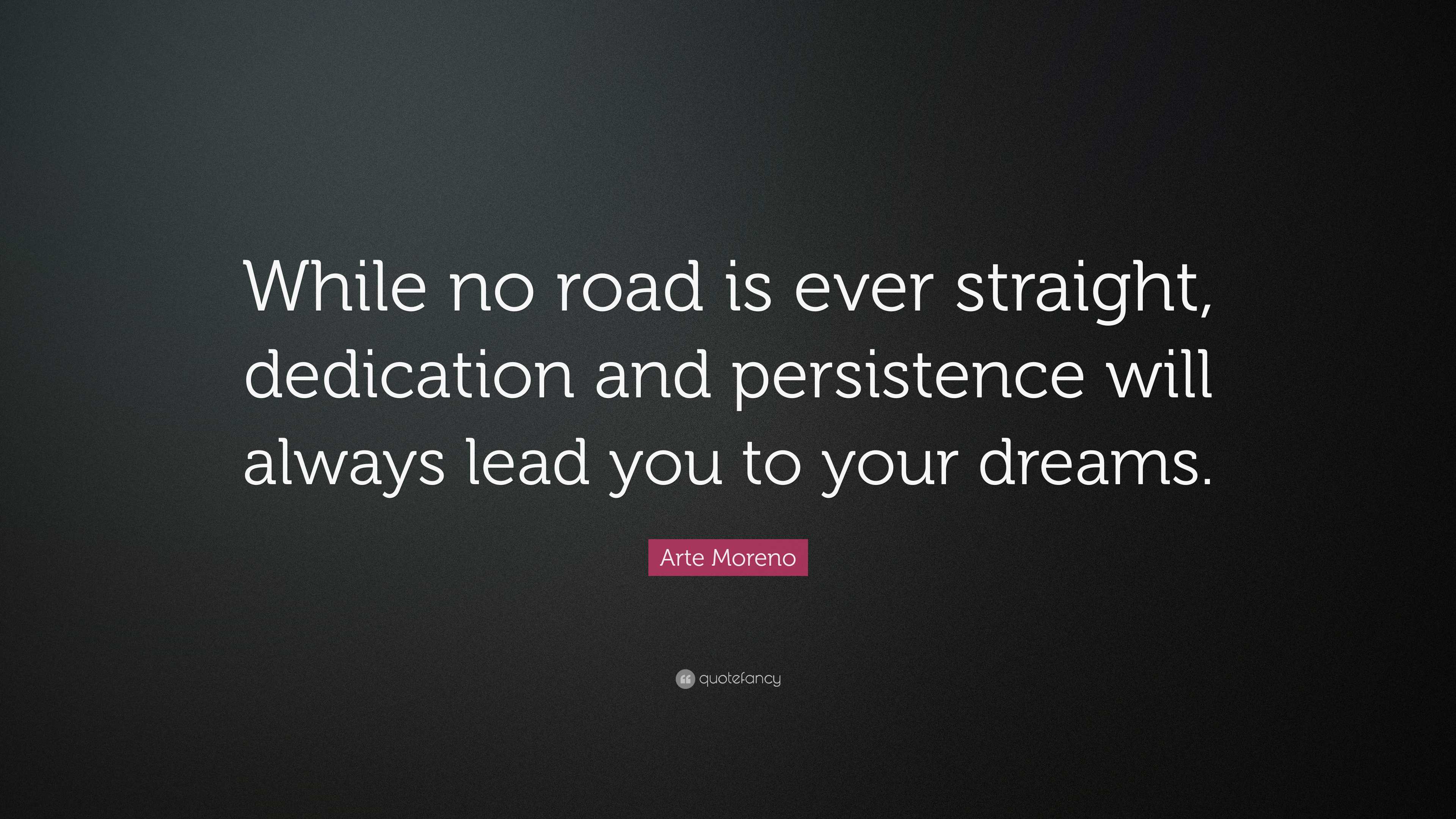 Arte Moreno Quote: “While no road is ever straight, dedication and ...