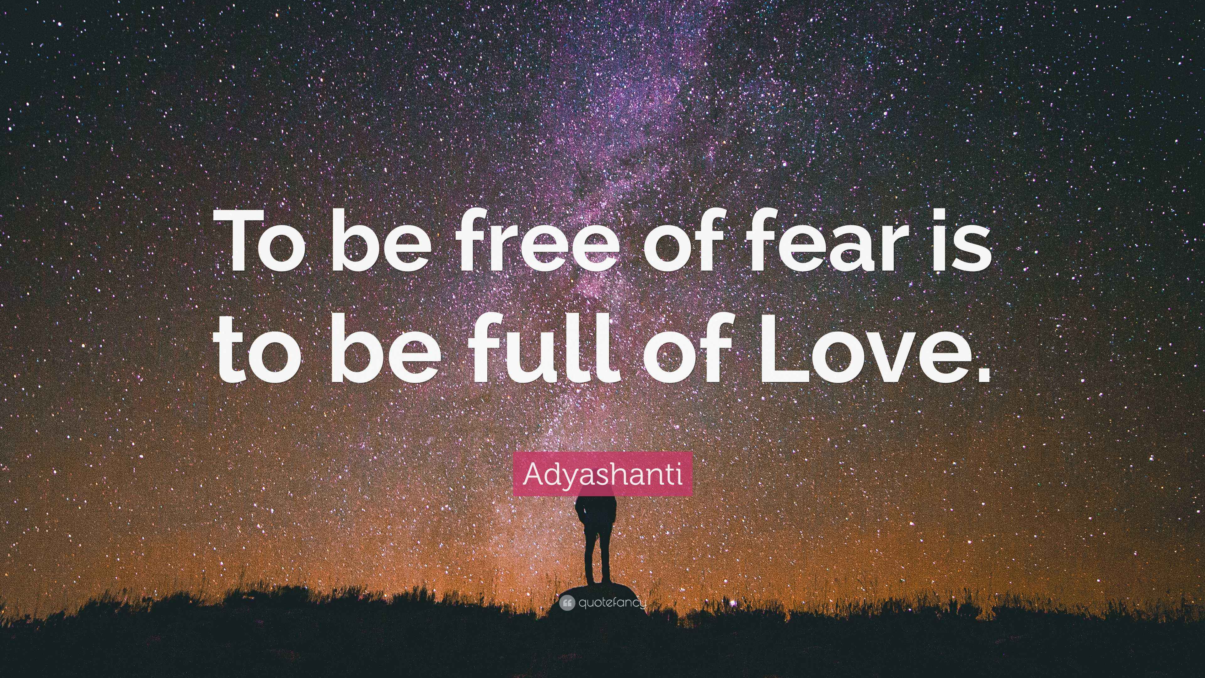 Adyashanti Quote: “To be free of fear is to be full of Love.”