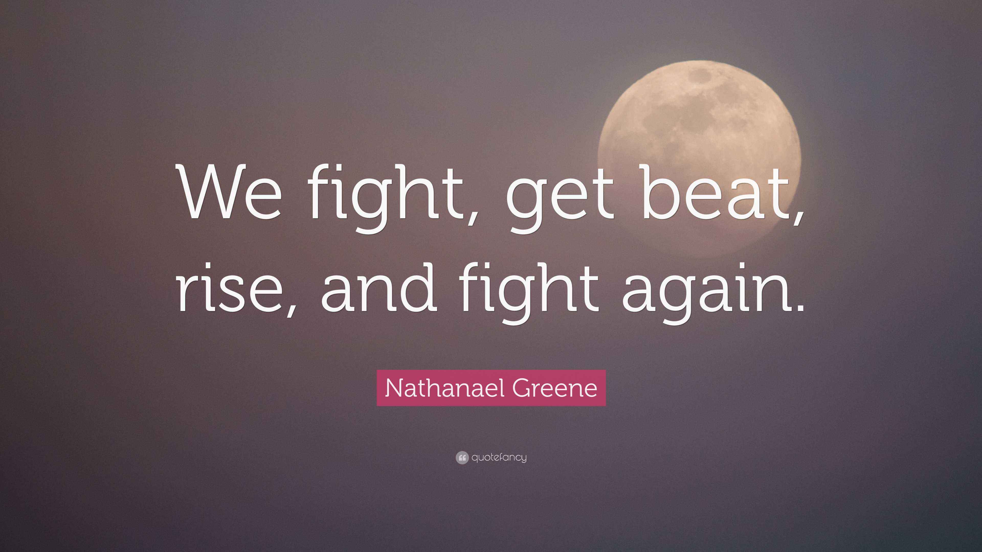 Nathanael Greene Quote: “We fight, get beat, rise, and fight again.”