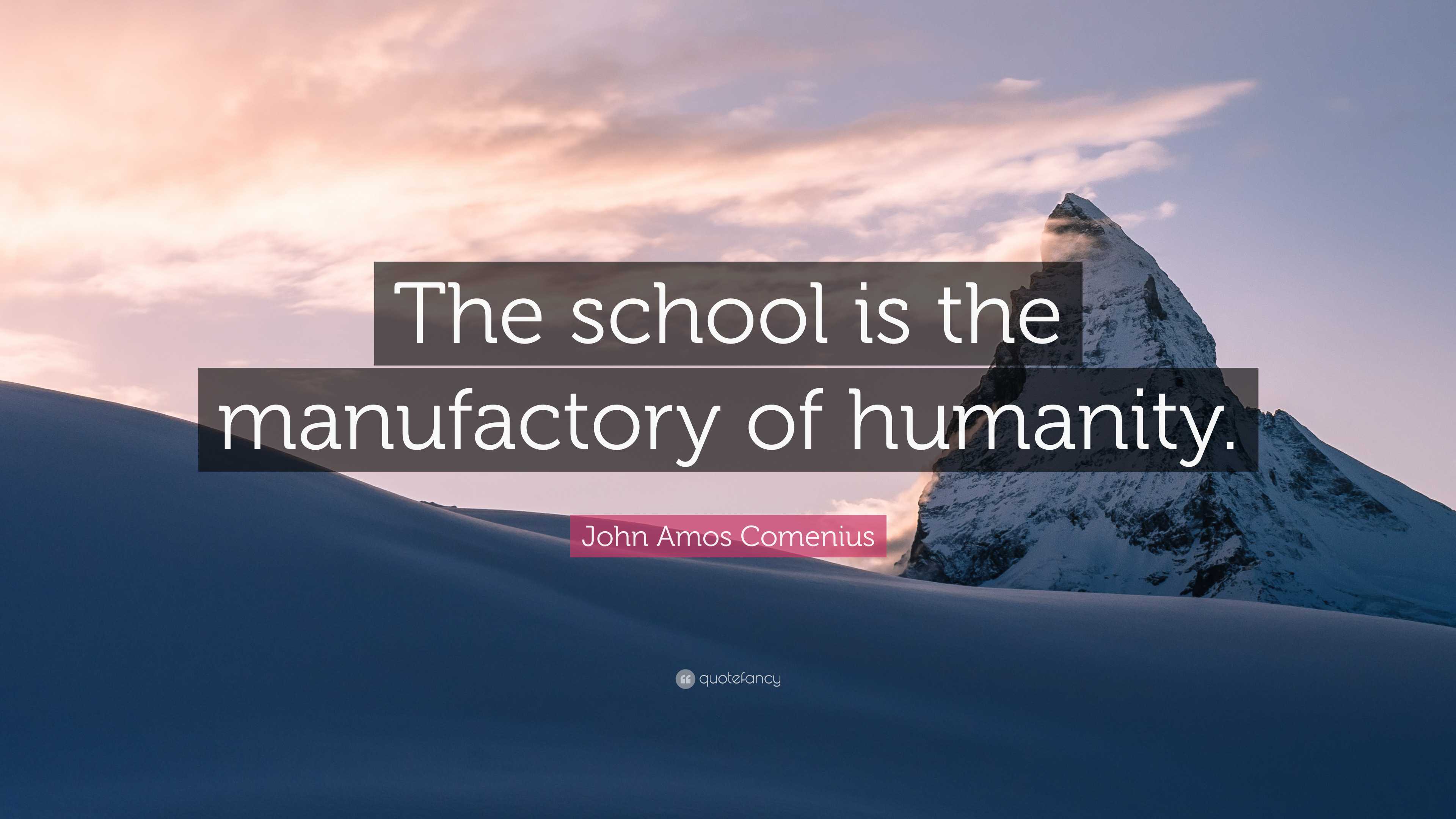 John Amos Comenius Quote: “The school is the manufactory of humanity.”