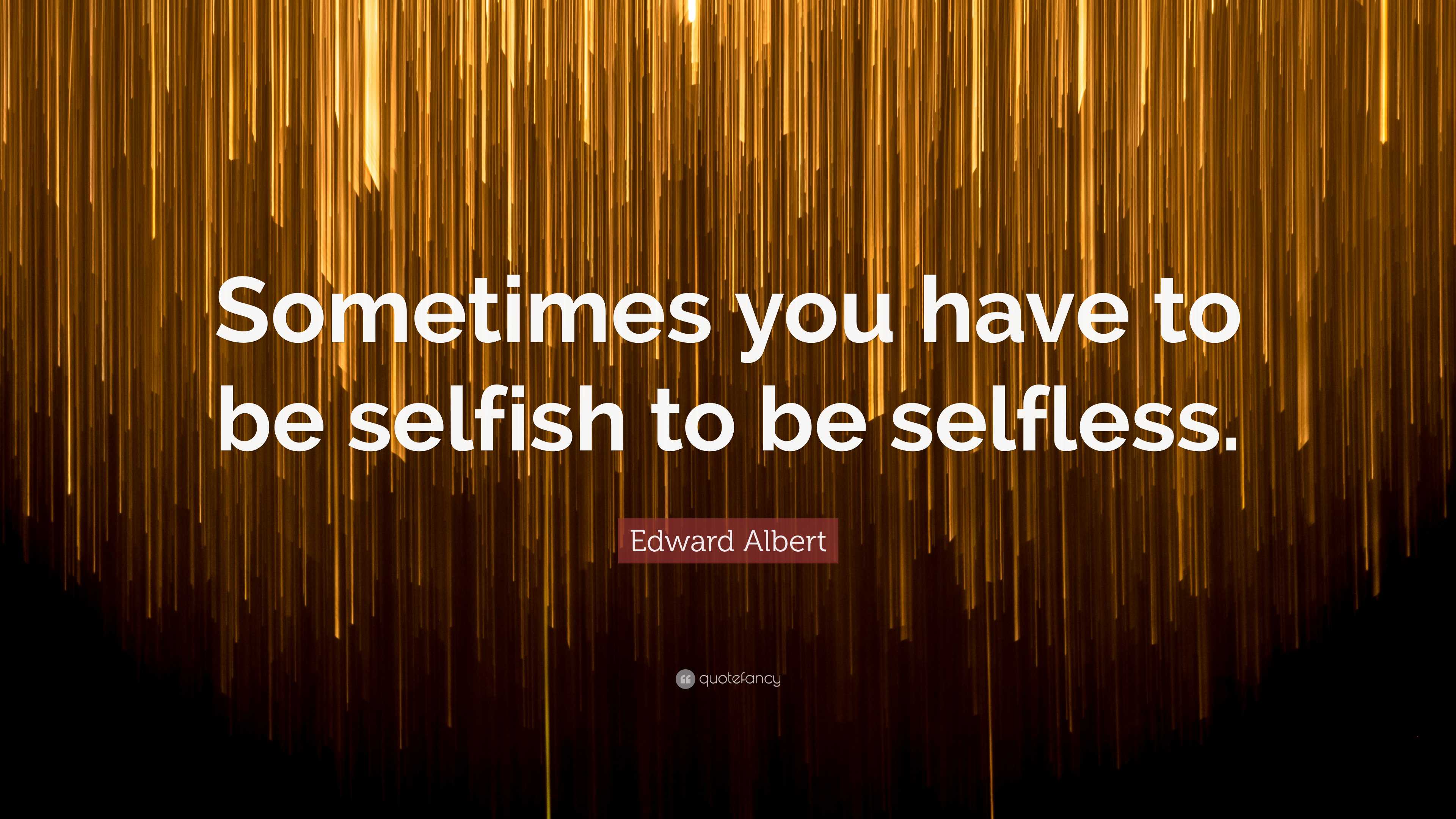 Edward Albert Quote: “Sometimes you have to be selfish to be selfless.”