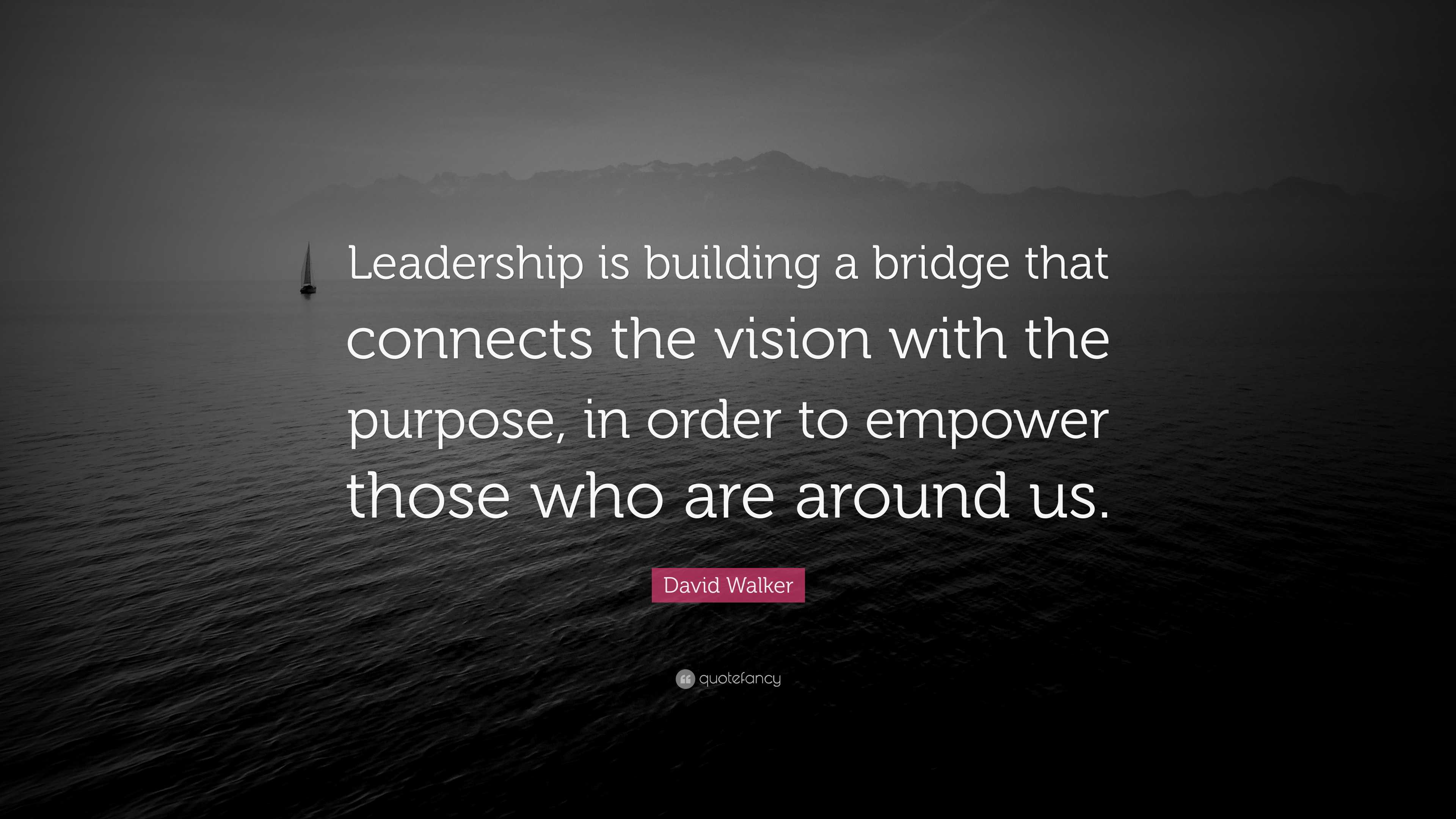 David Walker Quote: “Leadership is building a bridge that connects the ...