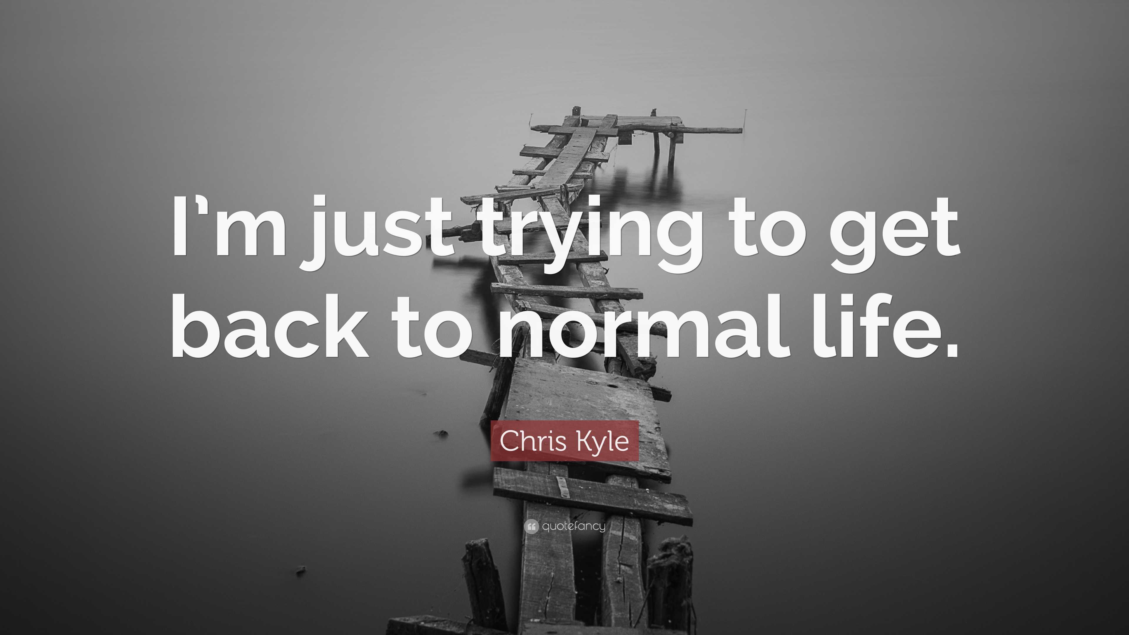 Chris Kyle Quote: “I’m just trying to get back to normal life.”