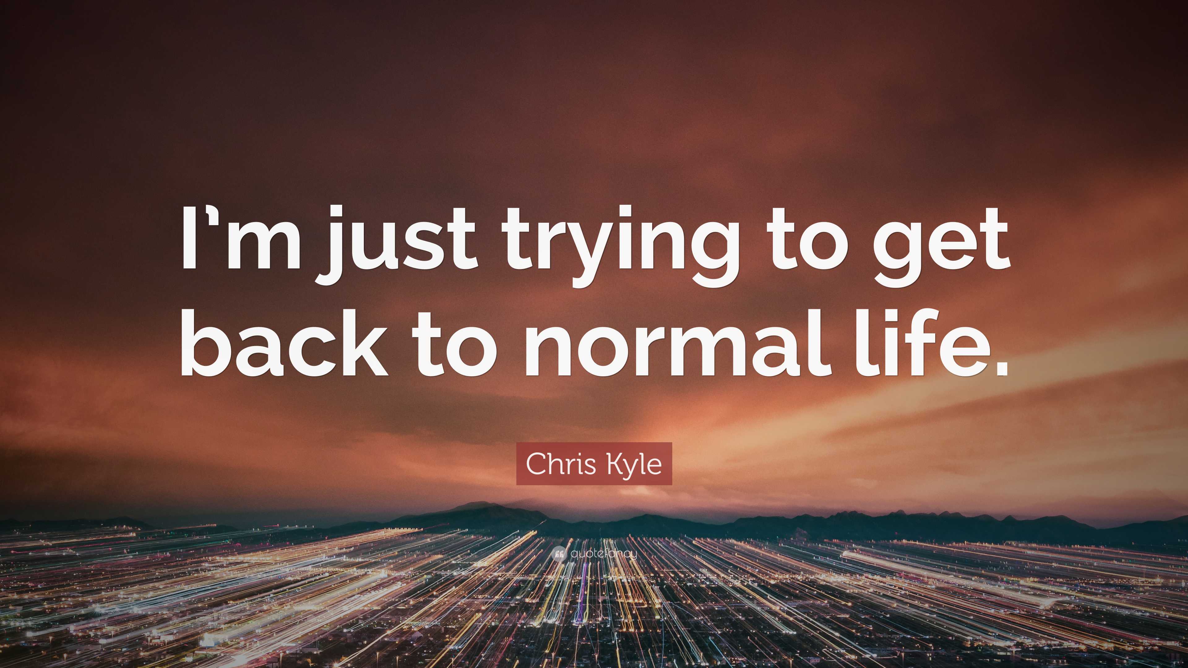Chris Kyle Quote: “I’m just trying to get back to normal life.”