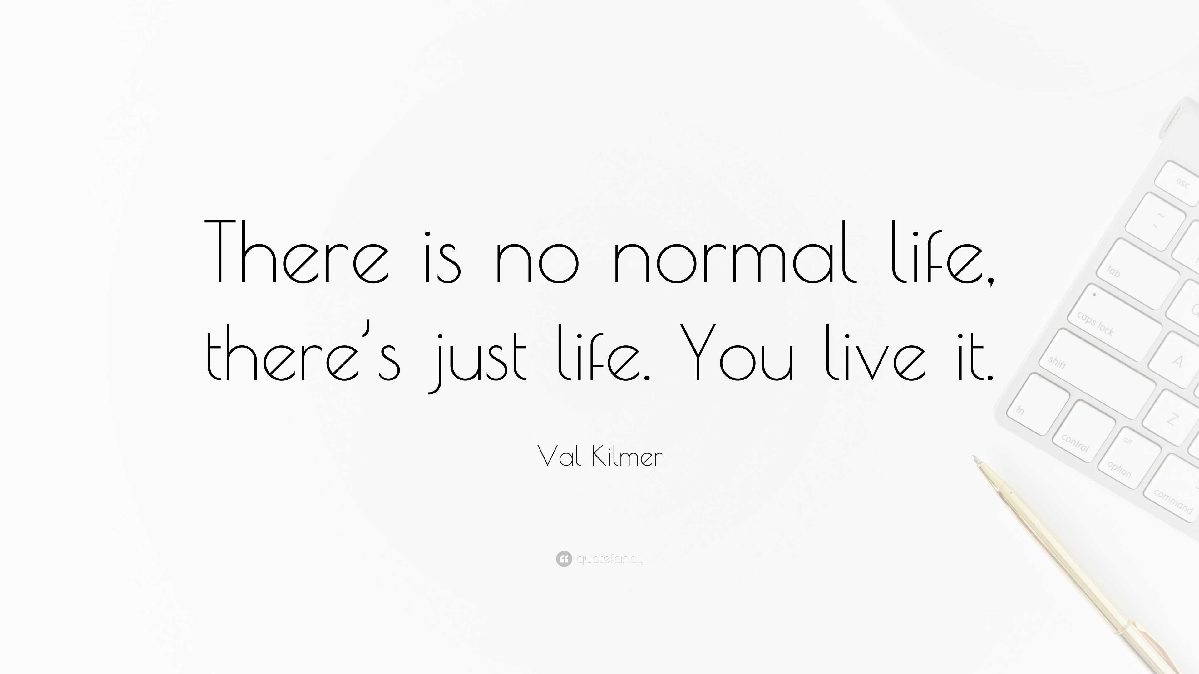 Val Kilmer Quote: “There is no normal life, there’s just life. You live ...