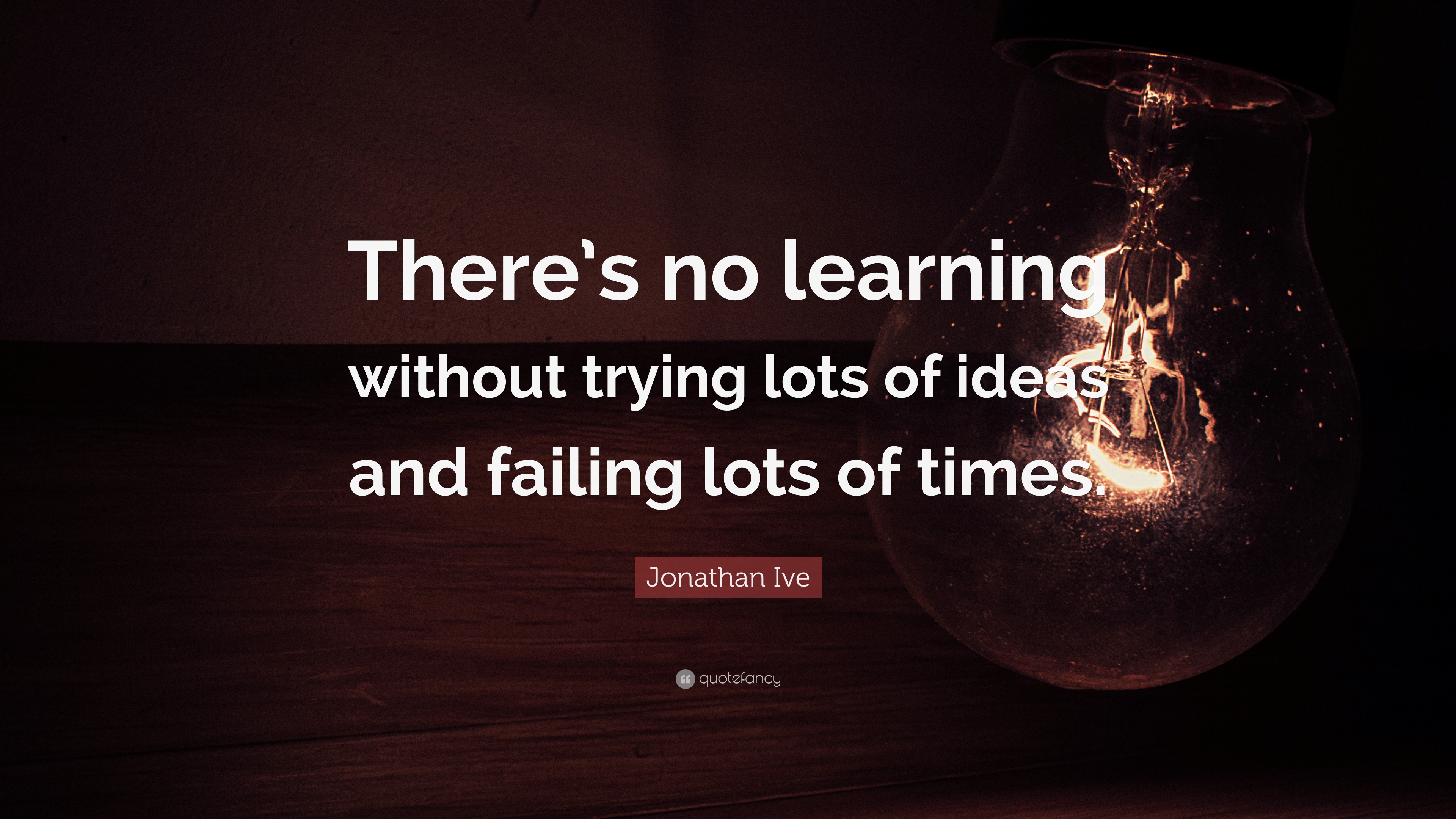 Jonathan Ive Quote: “There’s no learning without trying lots of ideas ...