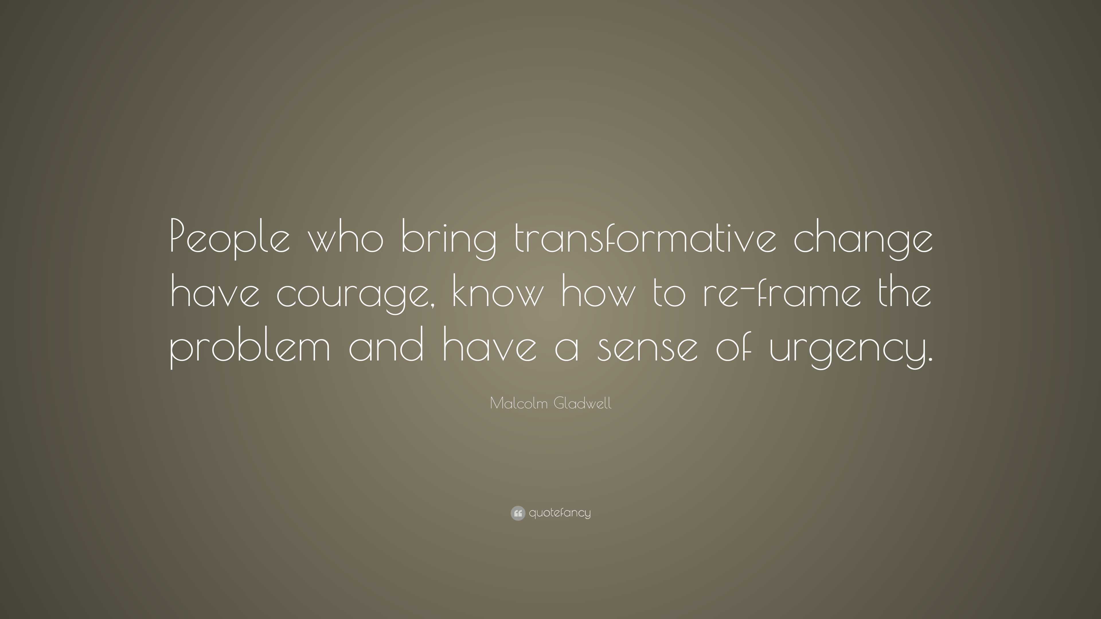 Malcolm Gladwell Quote: “People who bring transformative change have ...