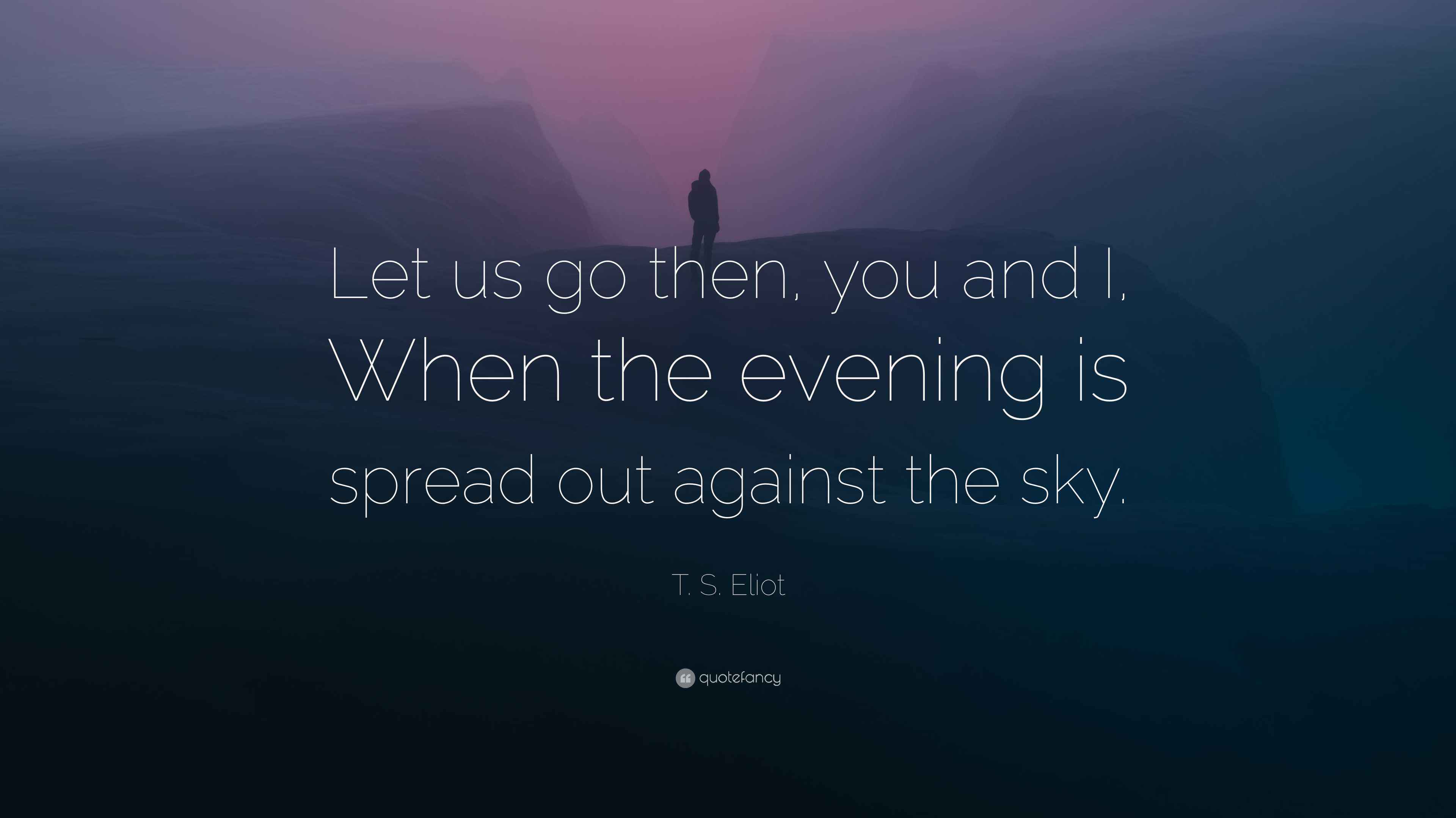 T. S. Eliot Quote: “Let us go then, you and I, When the evening is ...