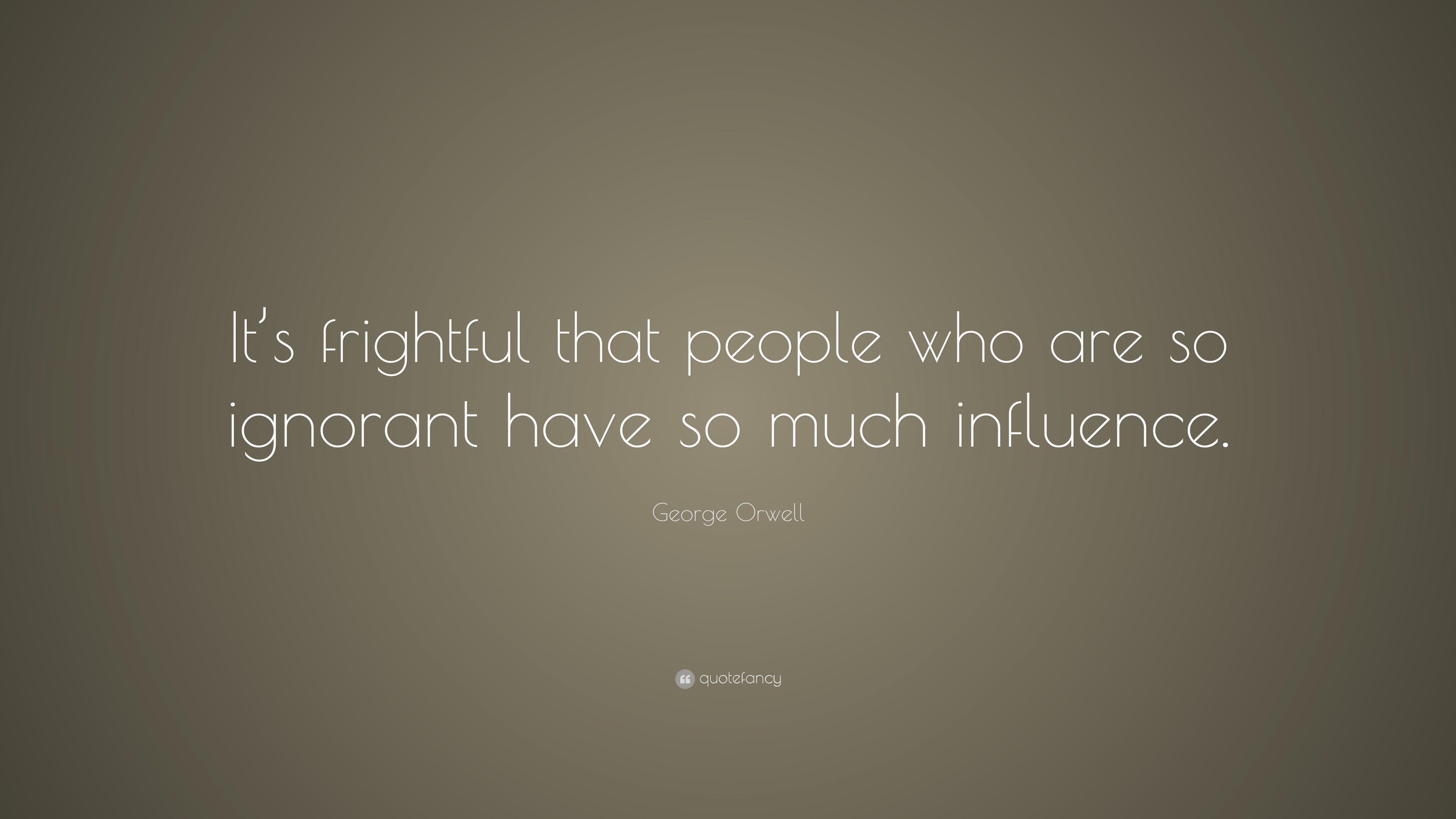 George Orwell Quote: “It’s frightful that people who are so ignorant ...