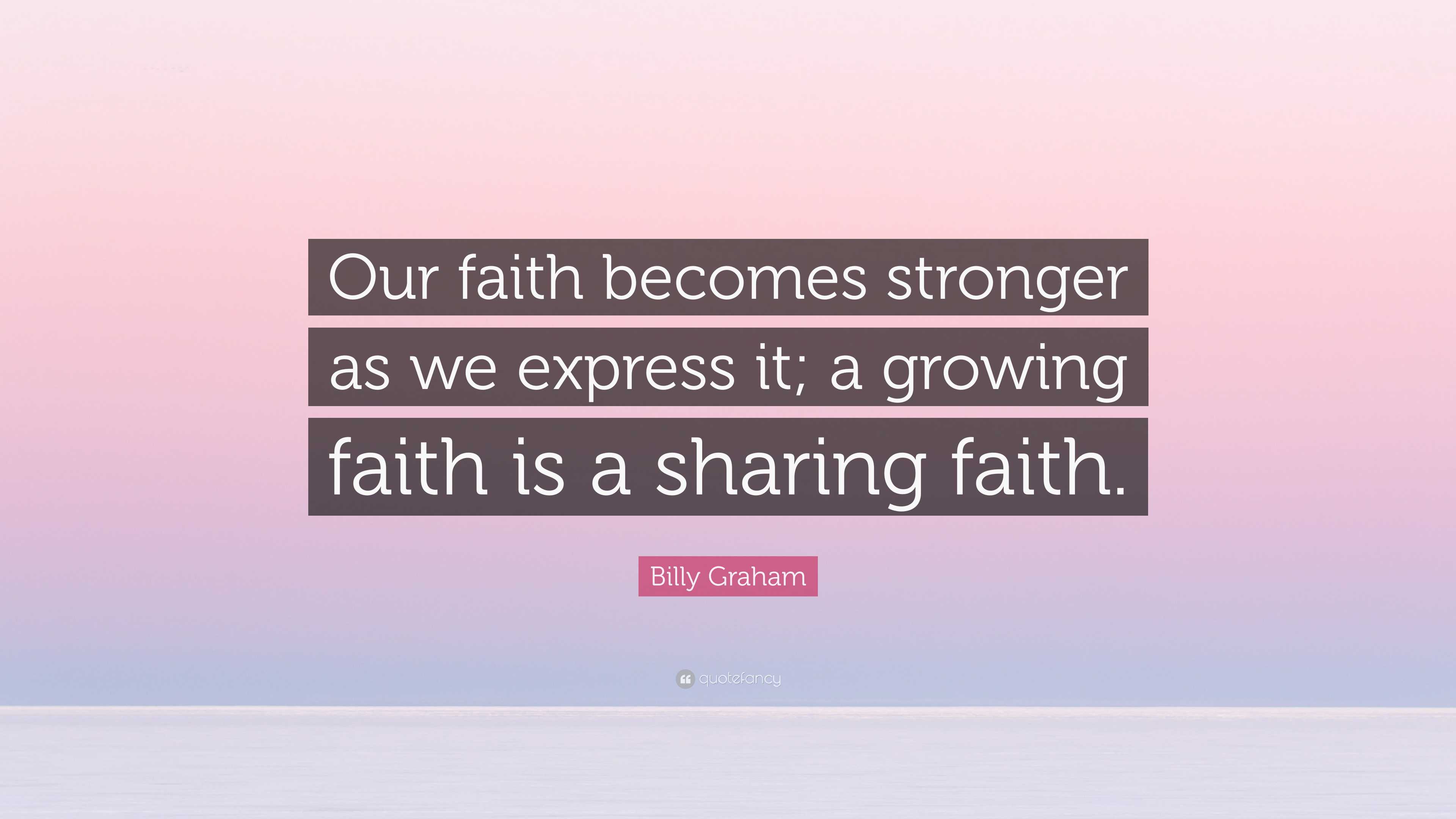 Billy Graham Quote: “Our faith becomes stronger as we express it; a ...
