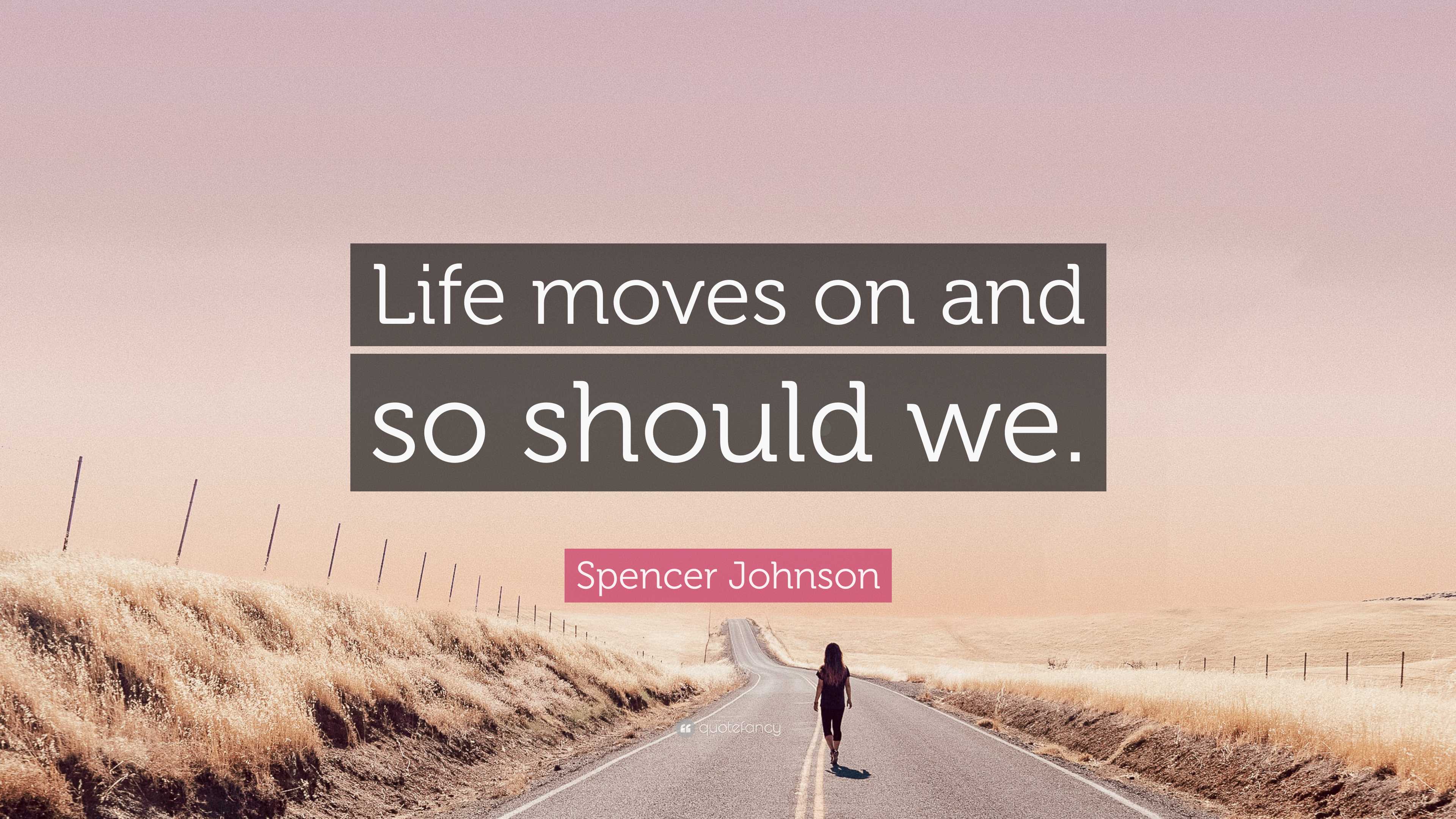 Spencer Johnson Quote: “Life moves on and so should we.”