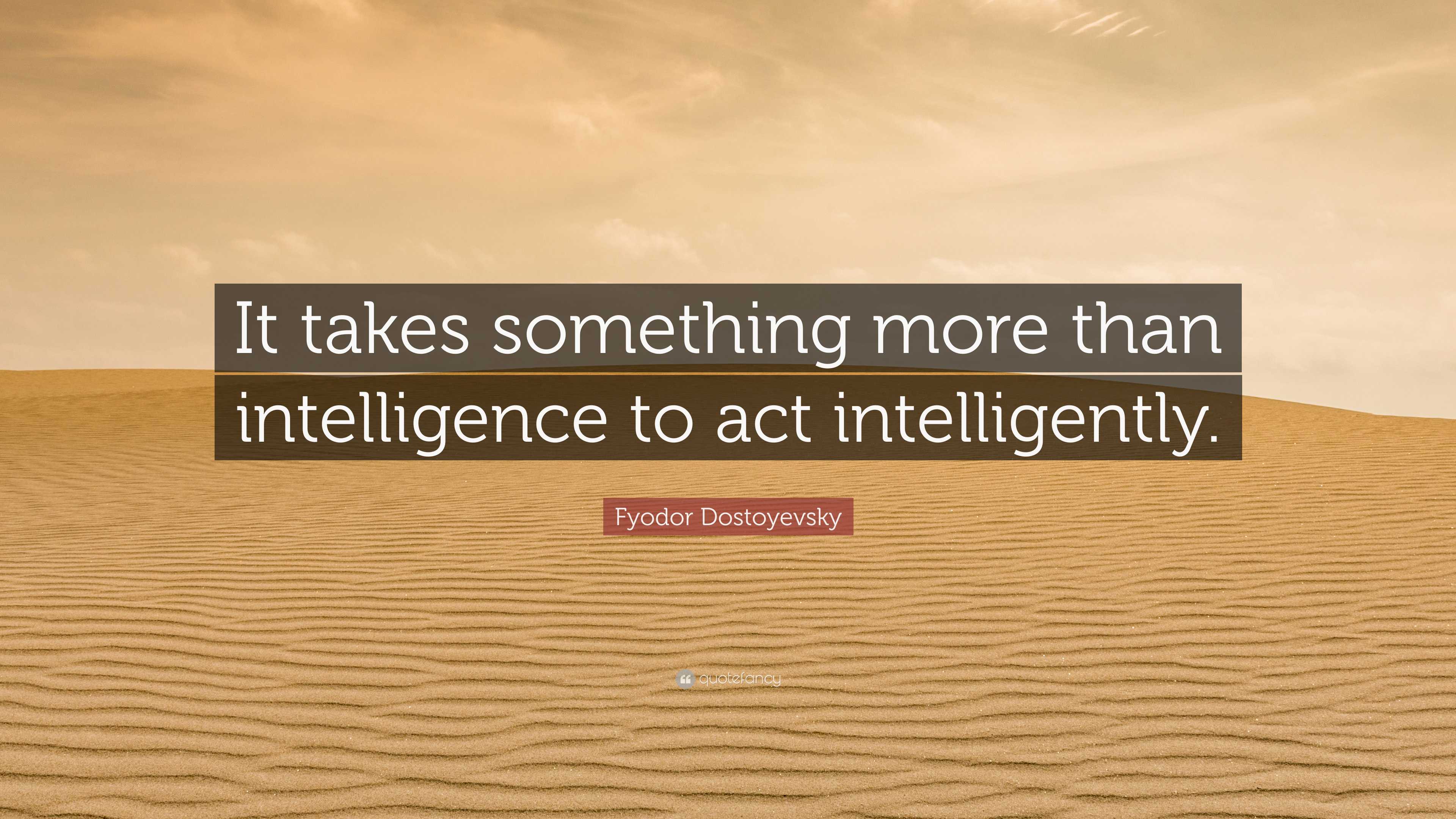 Fyodor Dostoyevsky Quote: “It takes something more than intelligence to ...