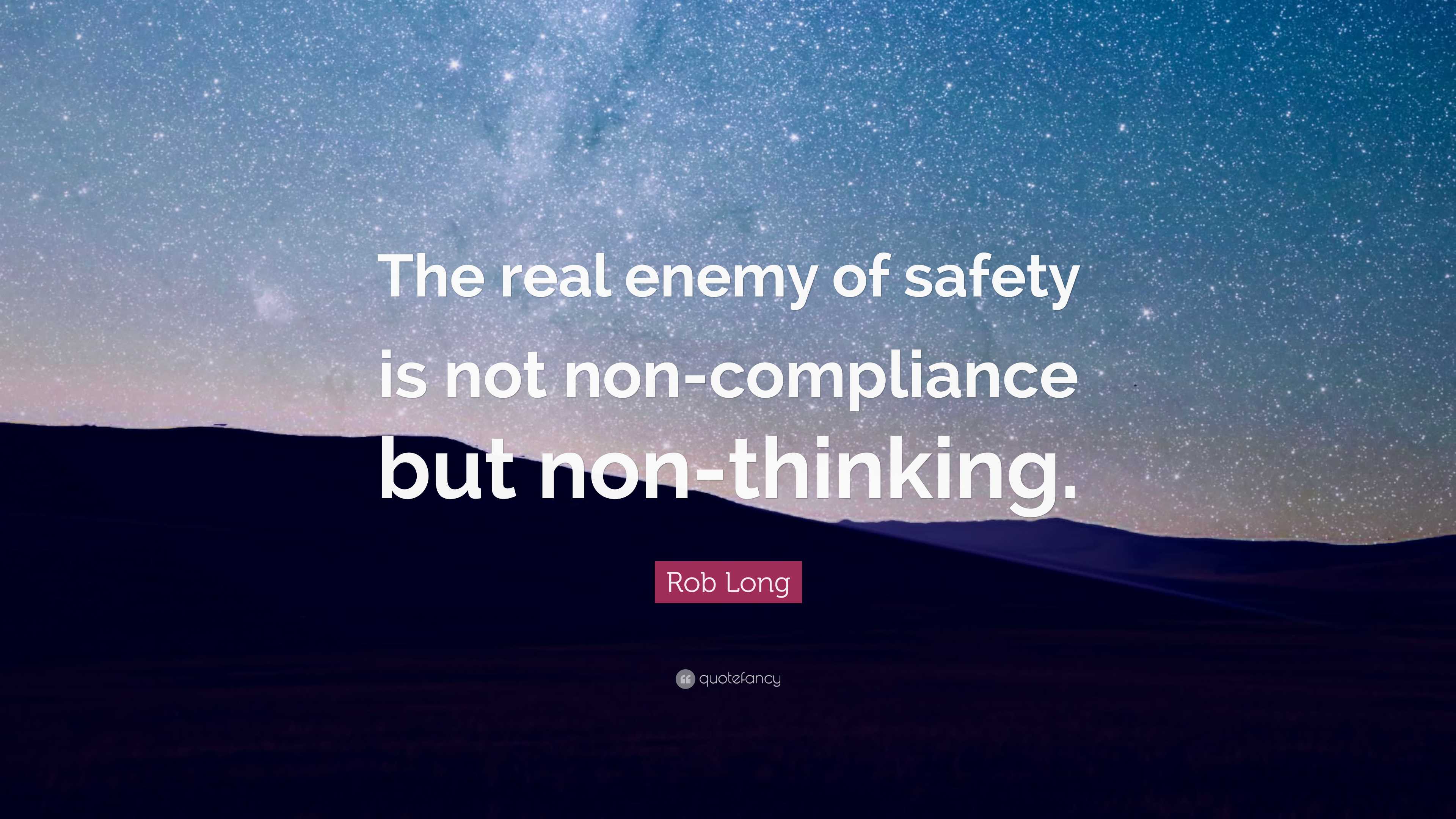 Rob Long Quote: “The real enemy of safety is not non-compliance but non ...