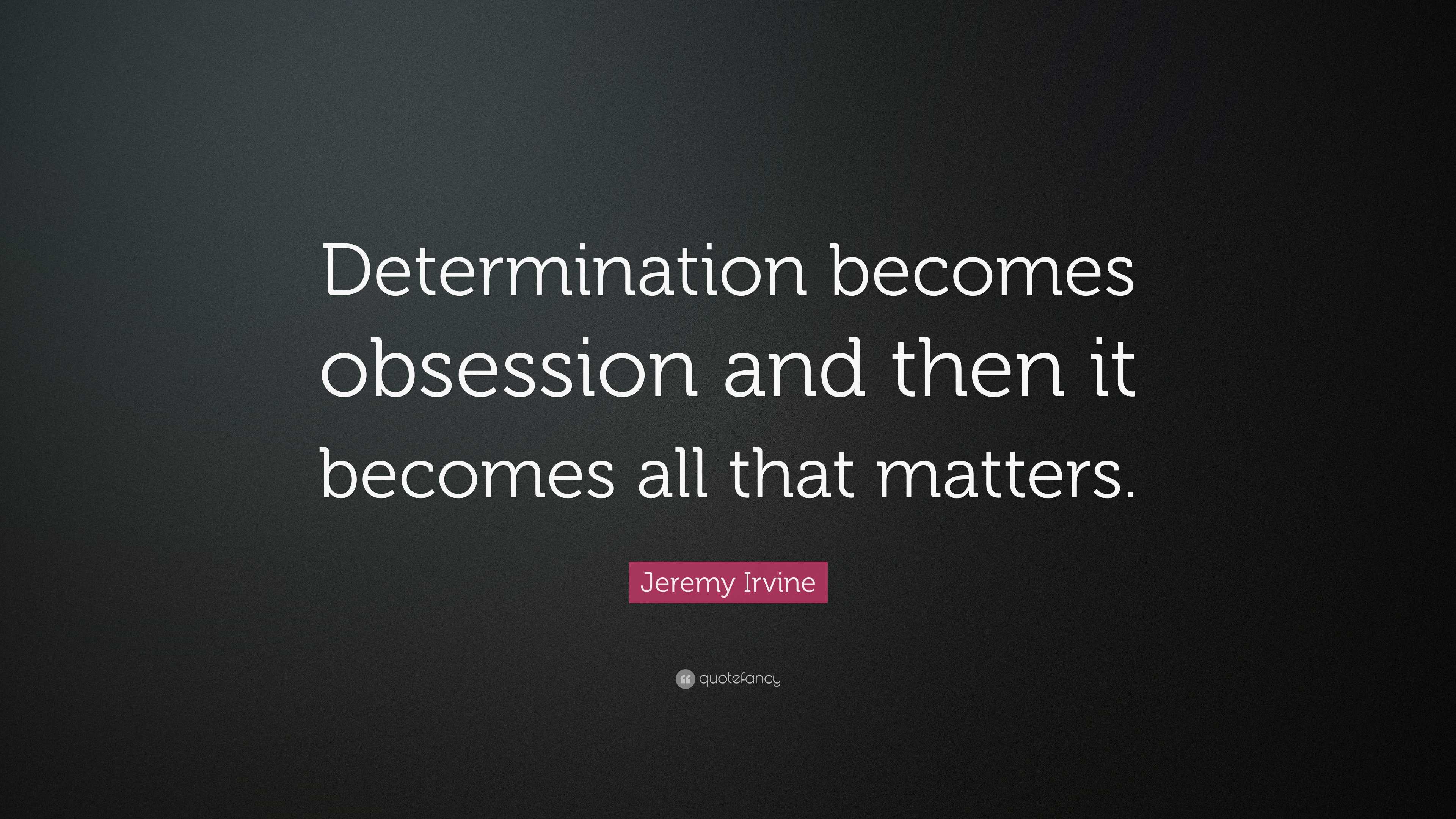 Jeremy Irvine Quote: “Determination becomes obsession and then it ...