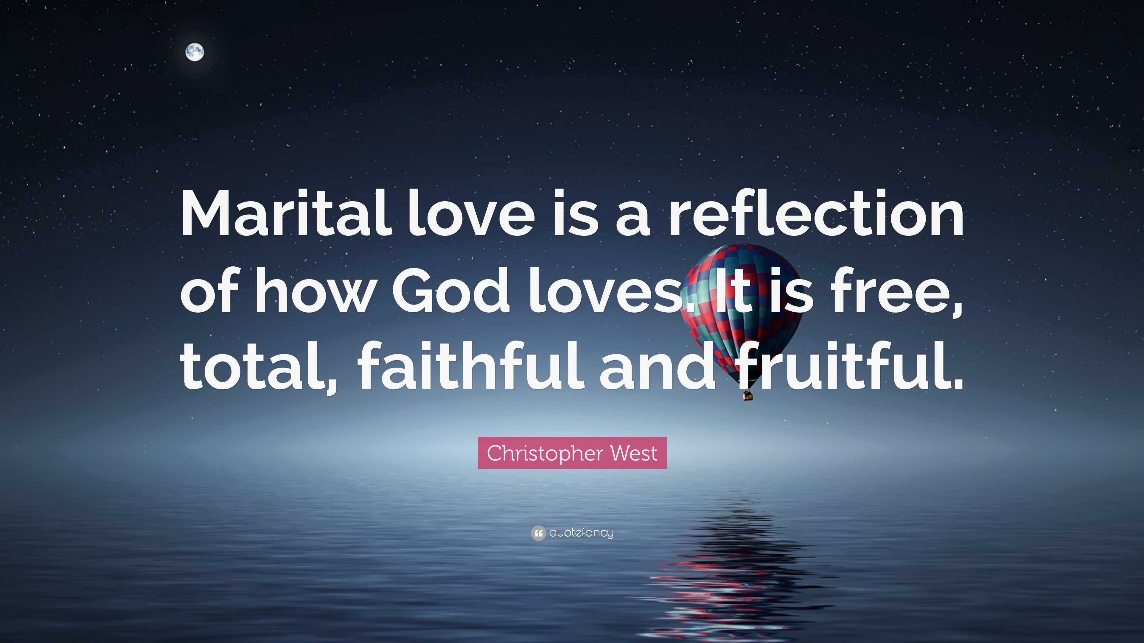 Christopher West Quote: “Marital love is a reflection of how God loves ...