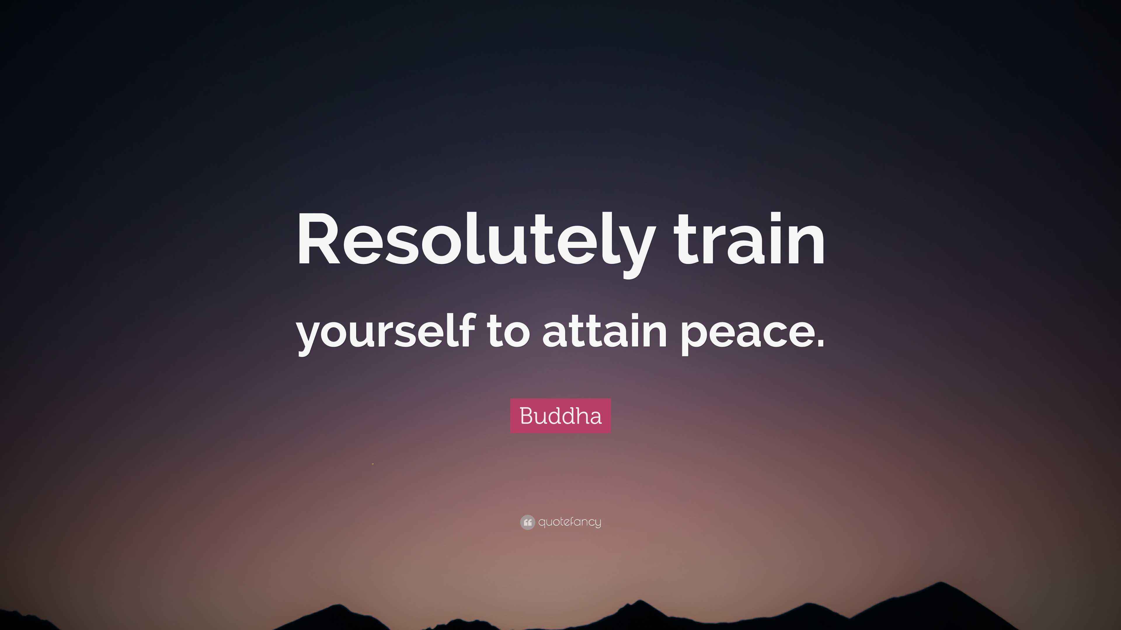 Buddha Quote: “Resolutely train yourself to attain peace.”