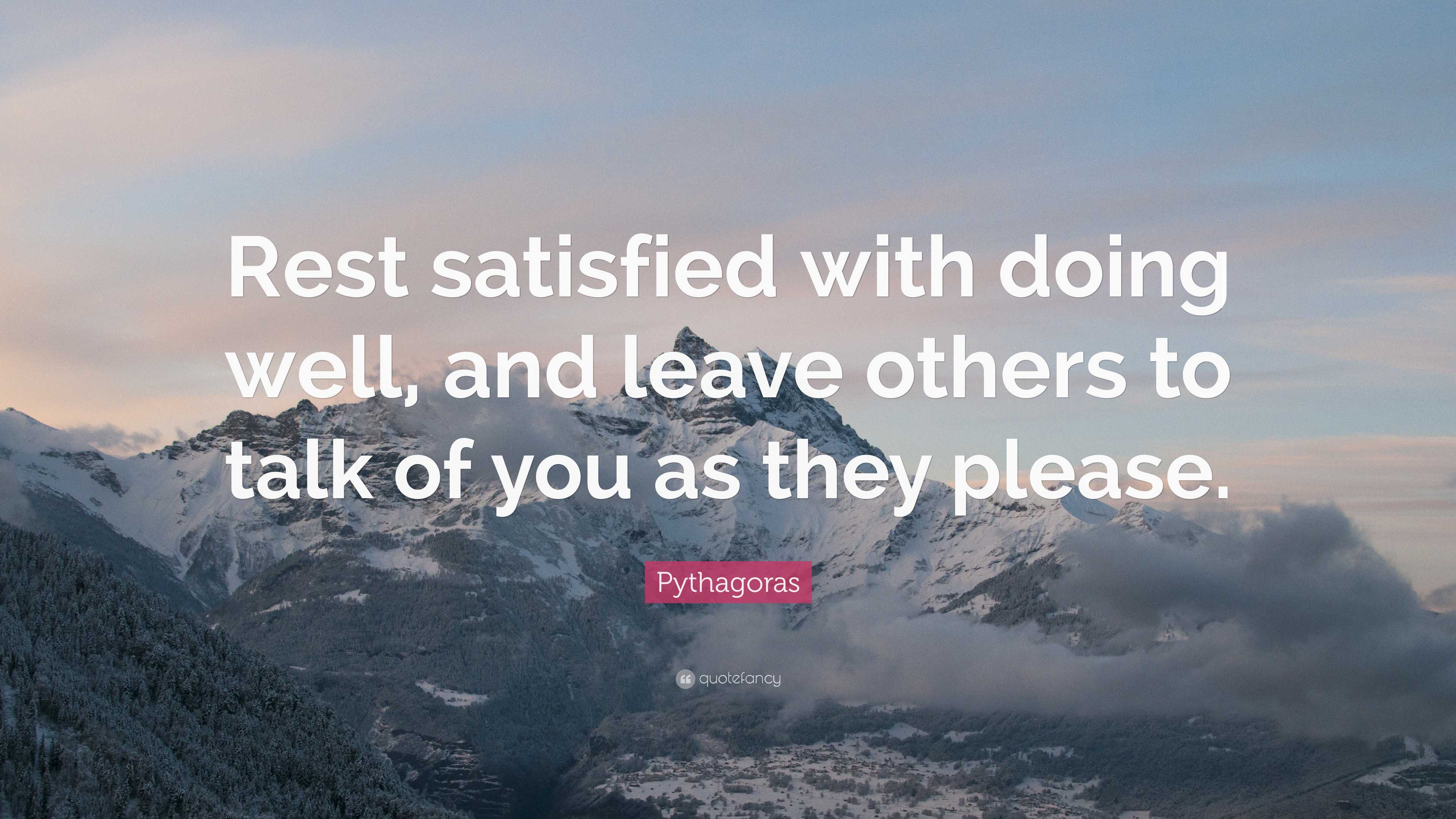 Pythagoras Quote: “Rest satisfied with doing well, and leave others to ...