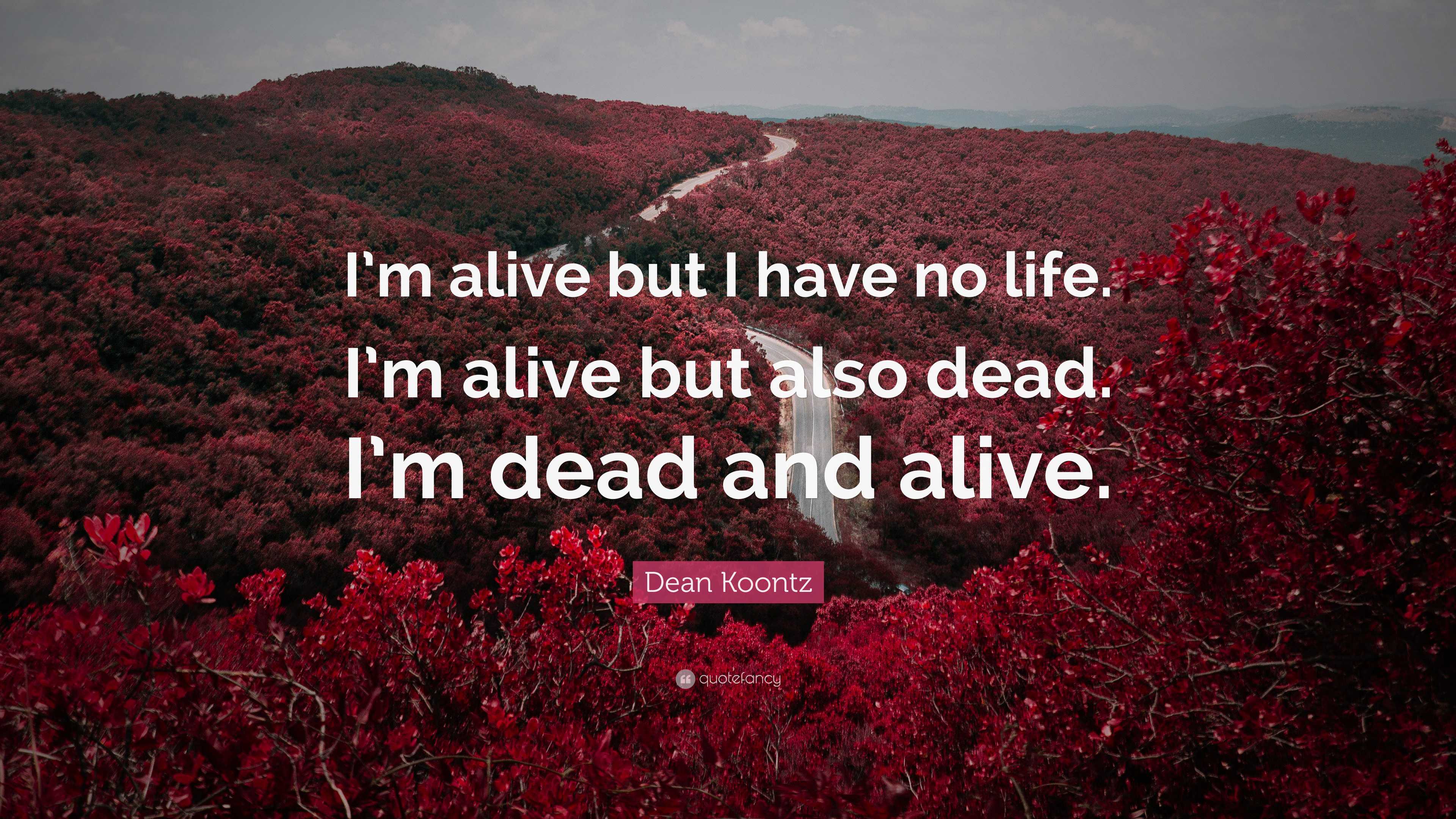 Dean Koontz Quote: “I’m alive but I have no life. I’m alive but also ...