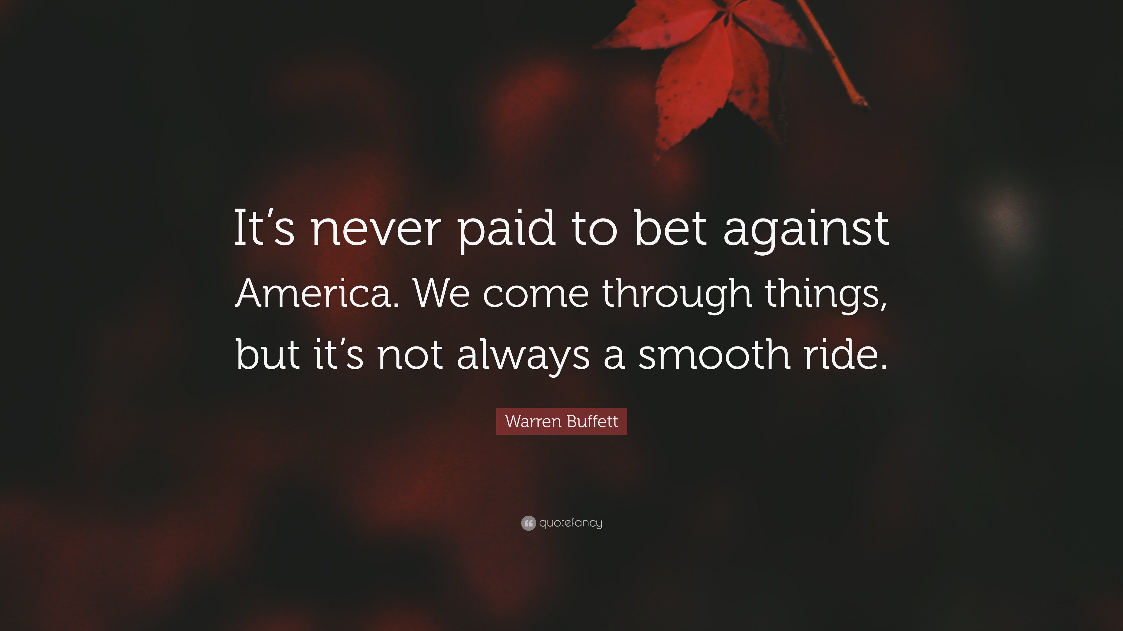 Warren Buffett Quote: “It’s never paid to bet against America. We come ...