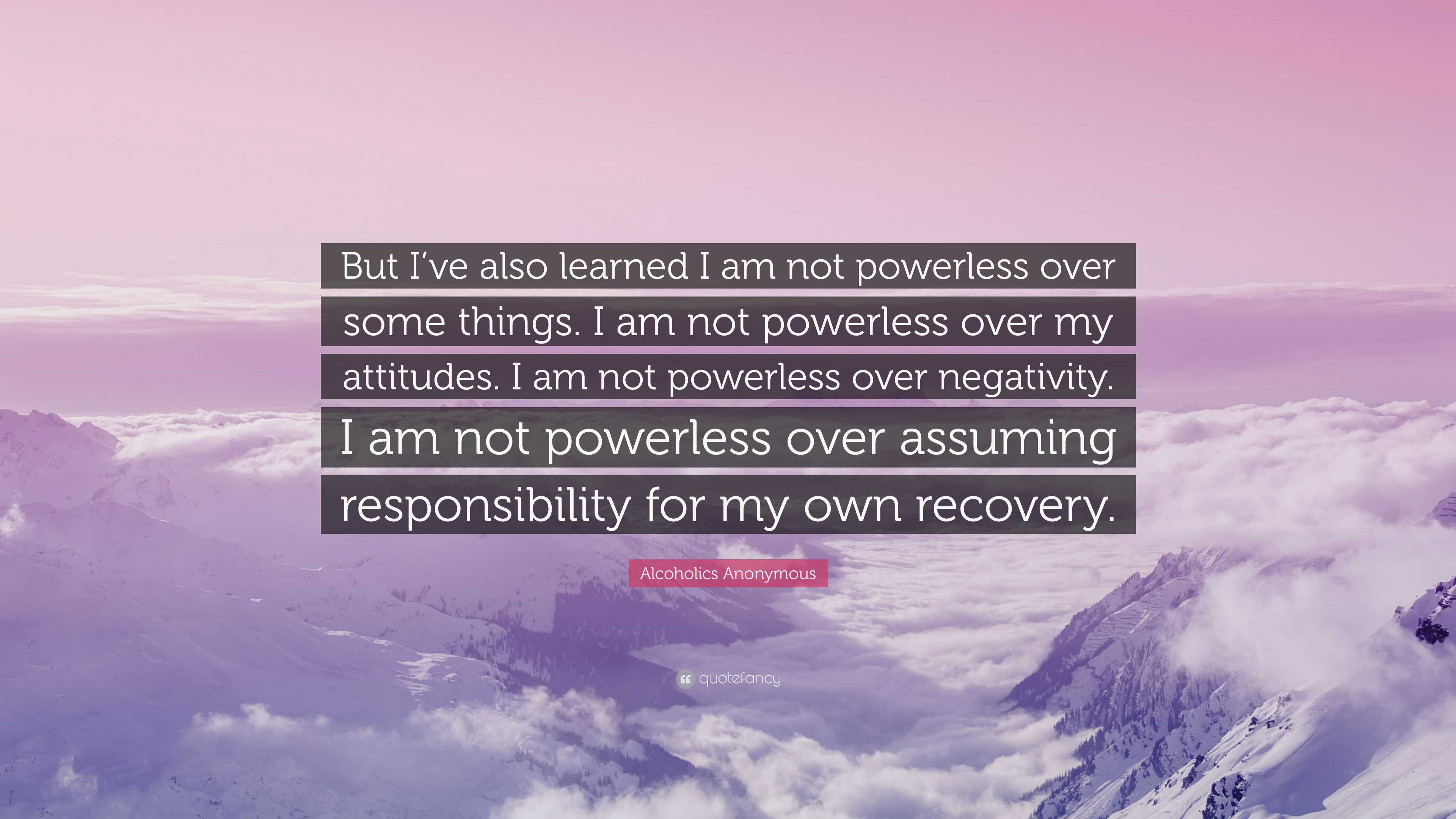 Alcoholics Anonymous Quote: “But I’ve also learned I am not powerless ...