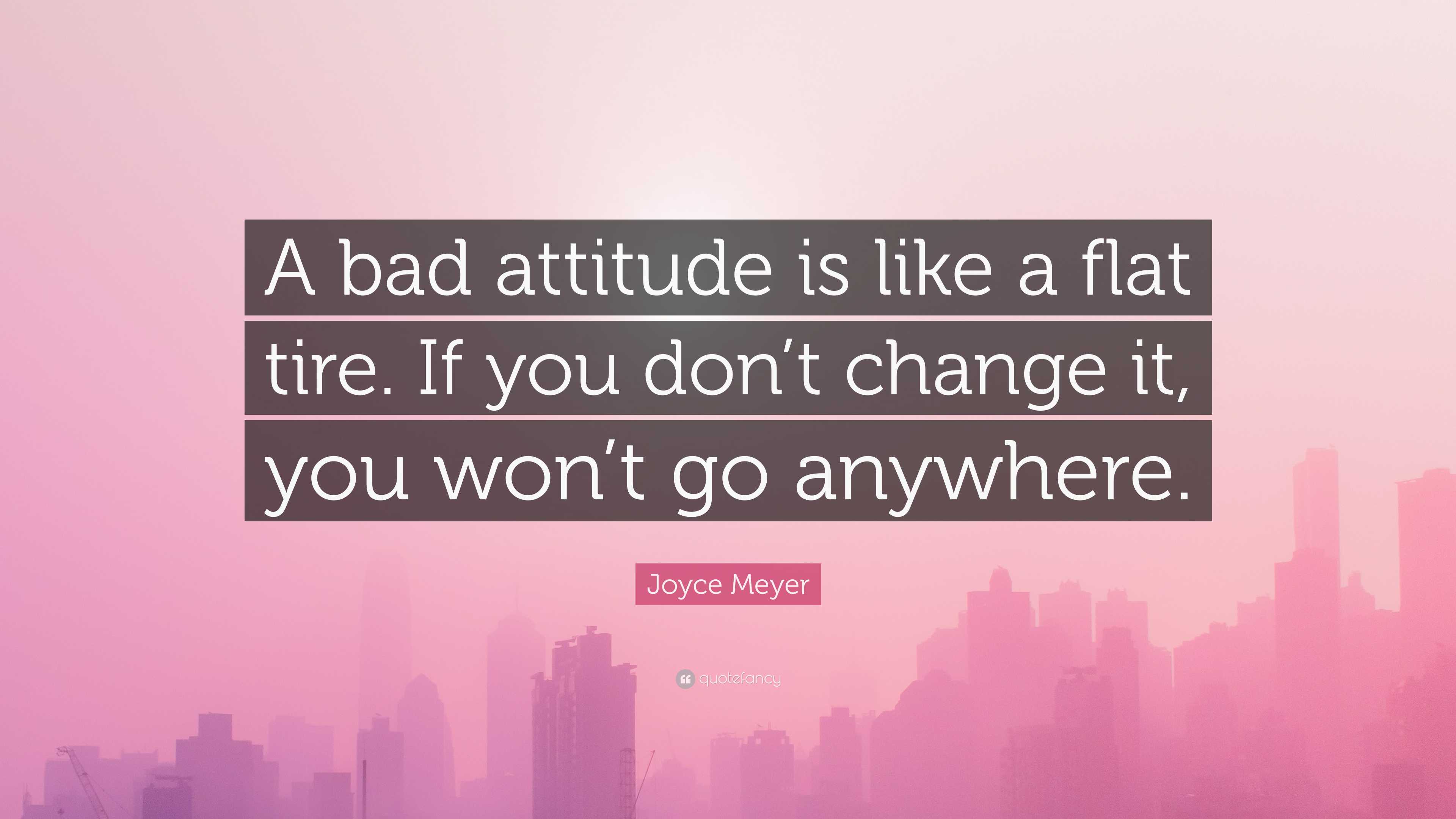 Joyce Meyer Quote: “A bad attitude is like a flat tire. If you don’t ...