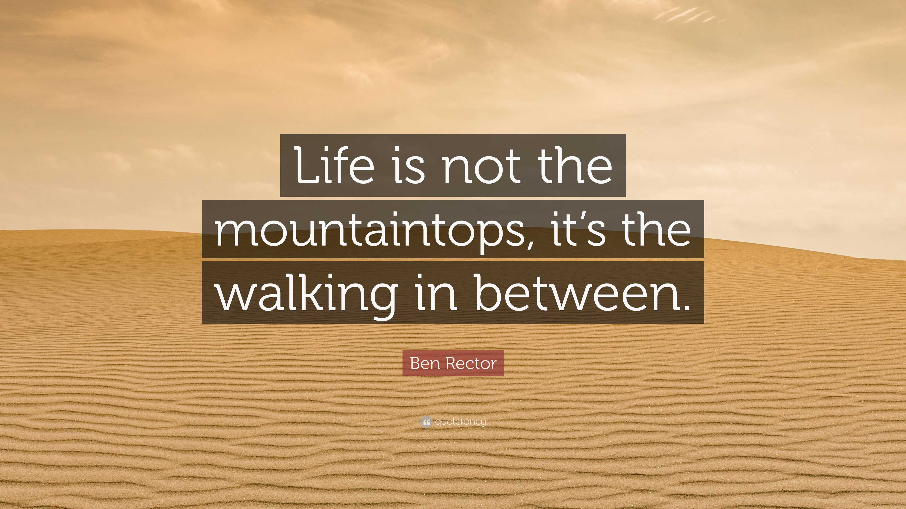 Ben Rector Quote: “Life is not the mountaintops, it’s the walking in ...