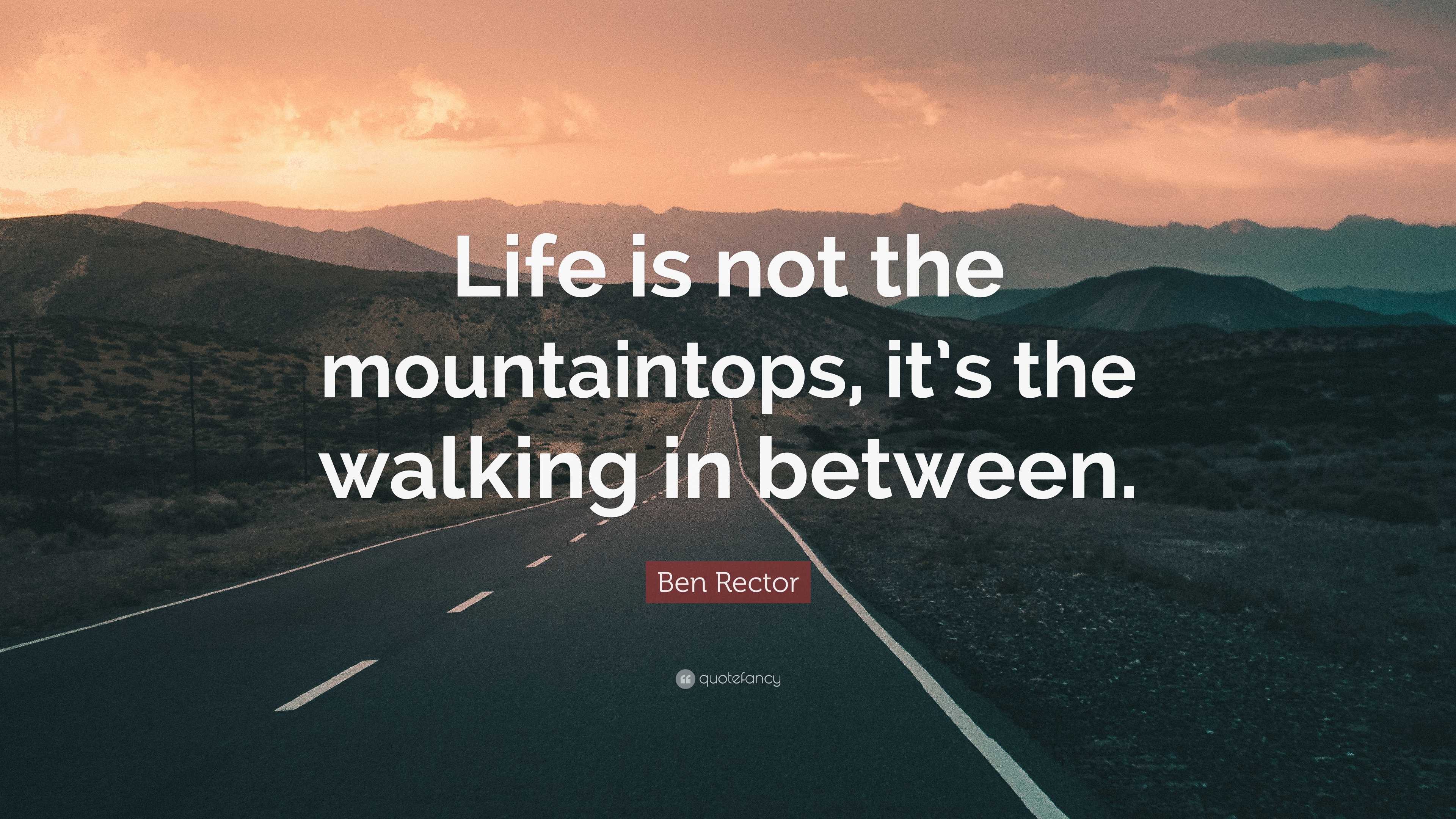 Ben Rector Quote: “Life is not the mountaintops, it’s the walking in ...