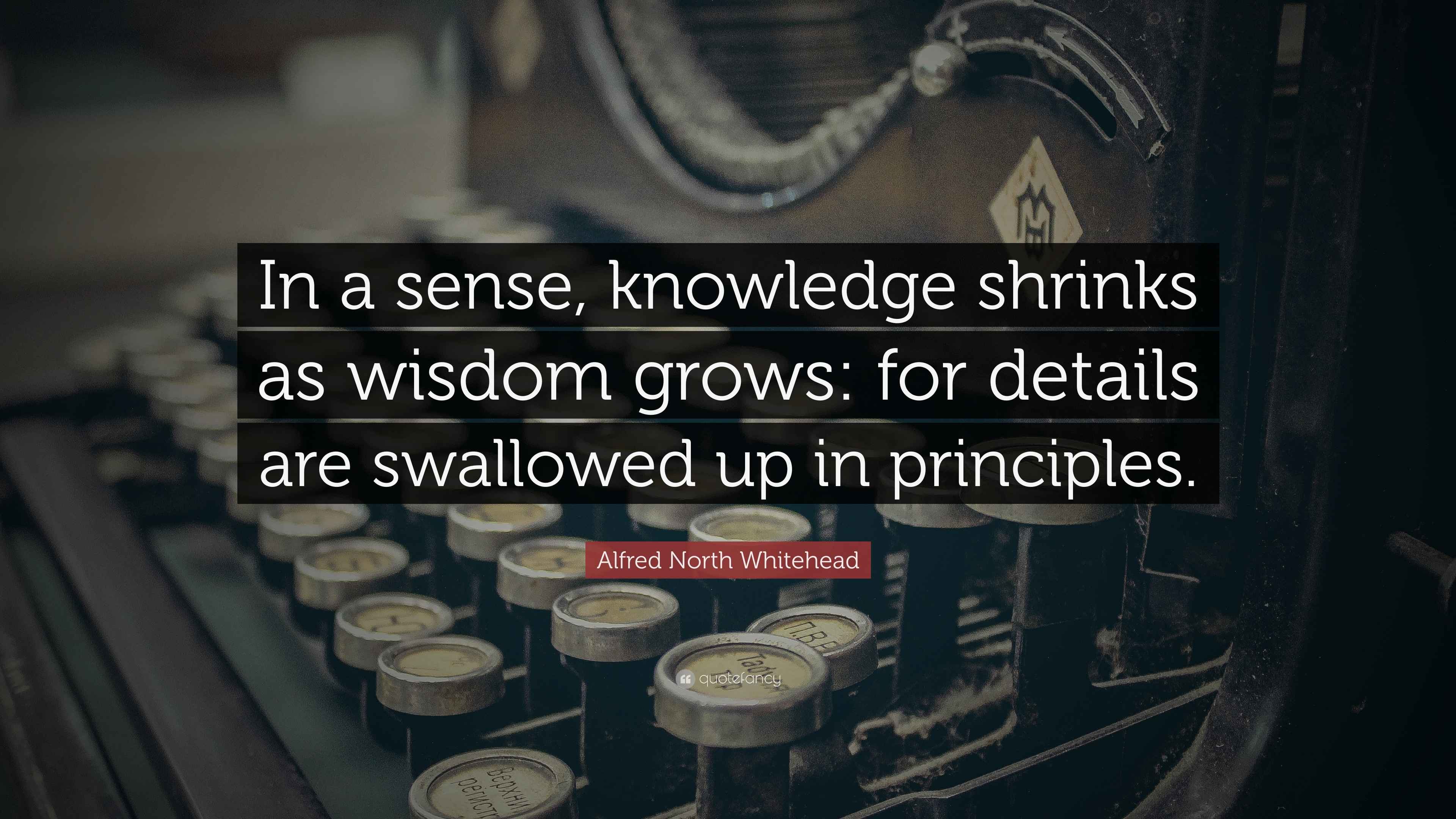 Alfred North Whitehead Quote: “In a sense, knowledge shrinks as wisdom ...