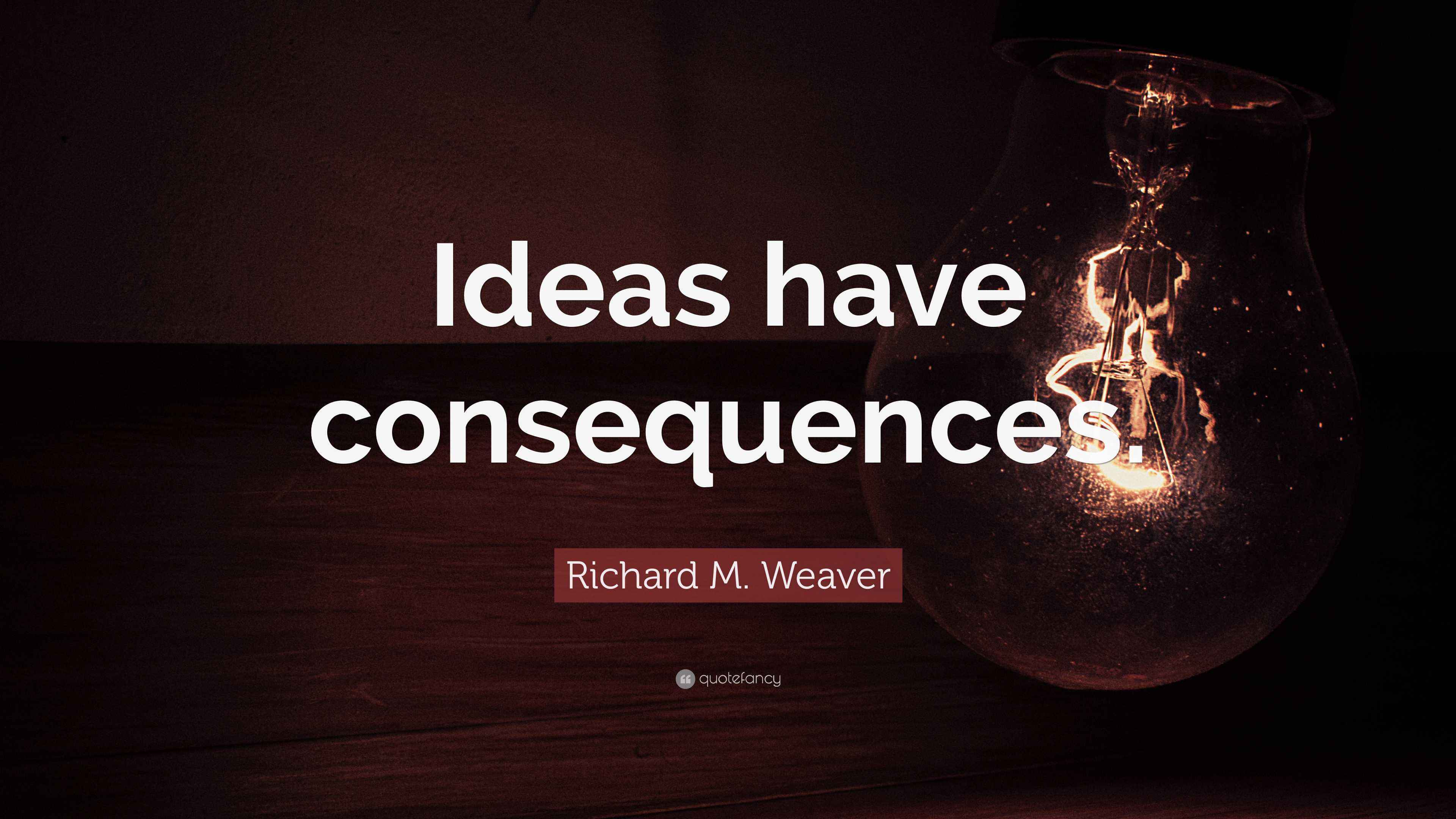 Richard M. Weaver Quote: “Ideas have consequences.”