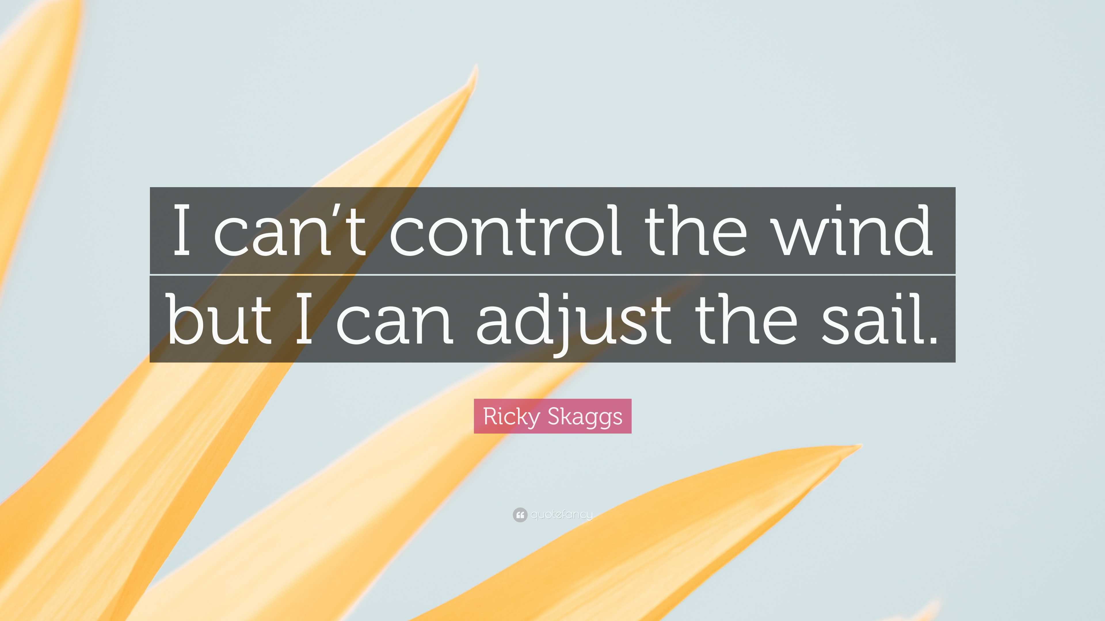 Ricky Skaggs Quote: “I can’t control the wind but I can adjust the sail.”