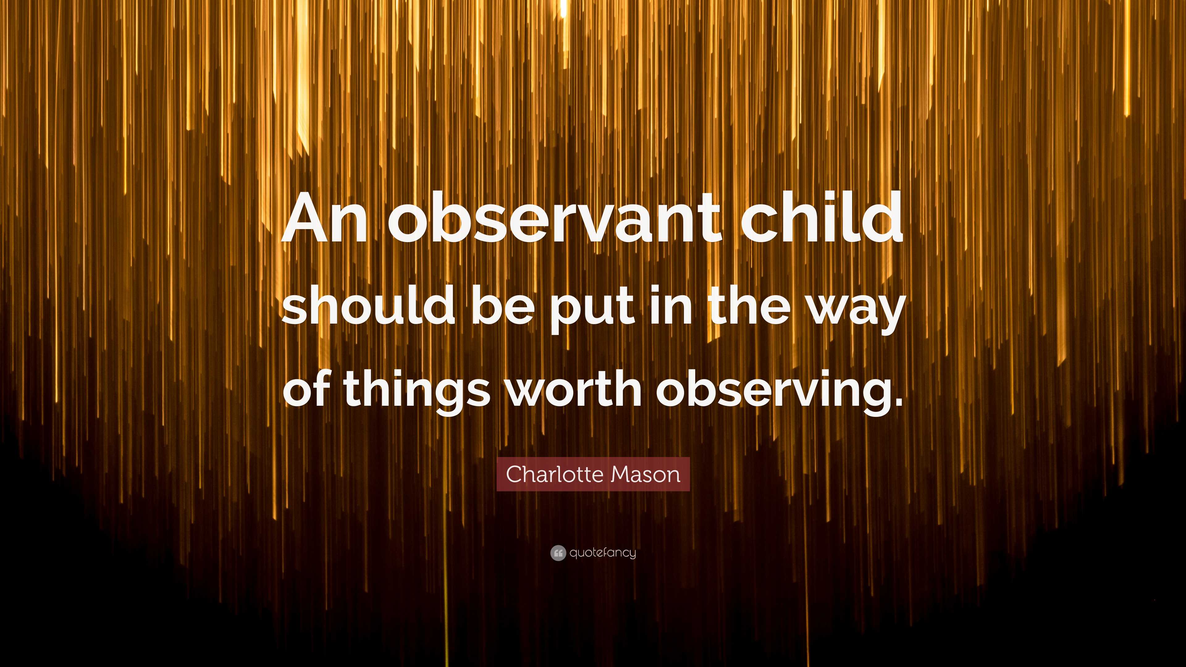 Charlotte Mason Quote: “An observant child should be put in the way of ...