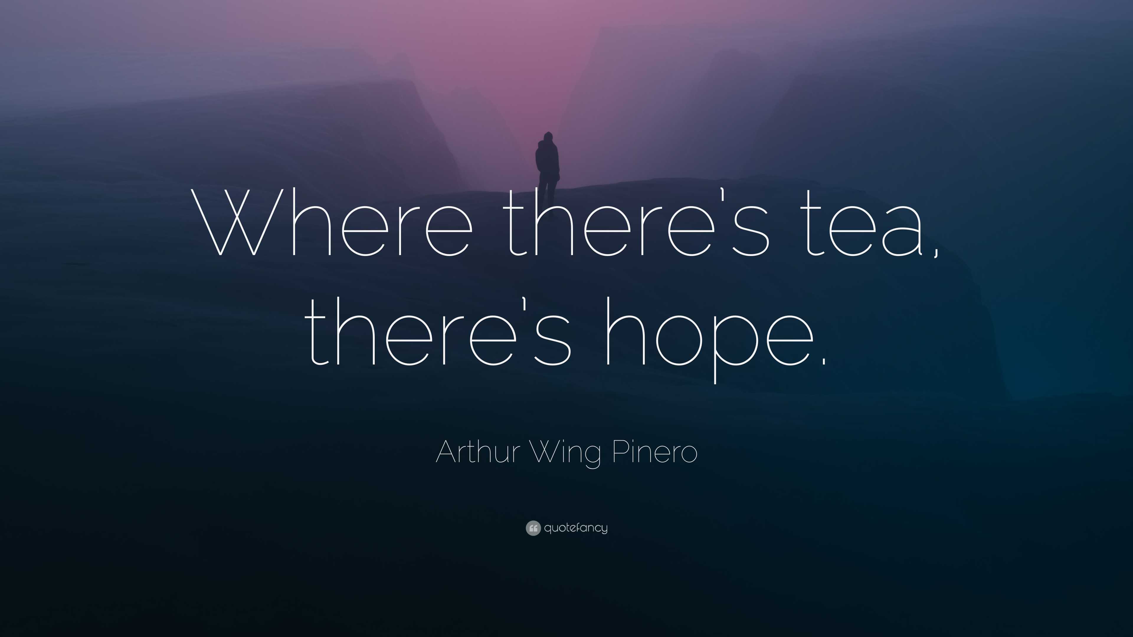 Arthur Wing Pinero Quote: “Where there’s tea, there’s hope.”