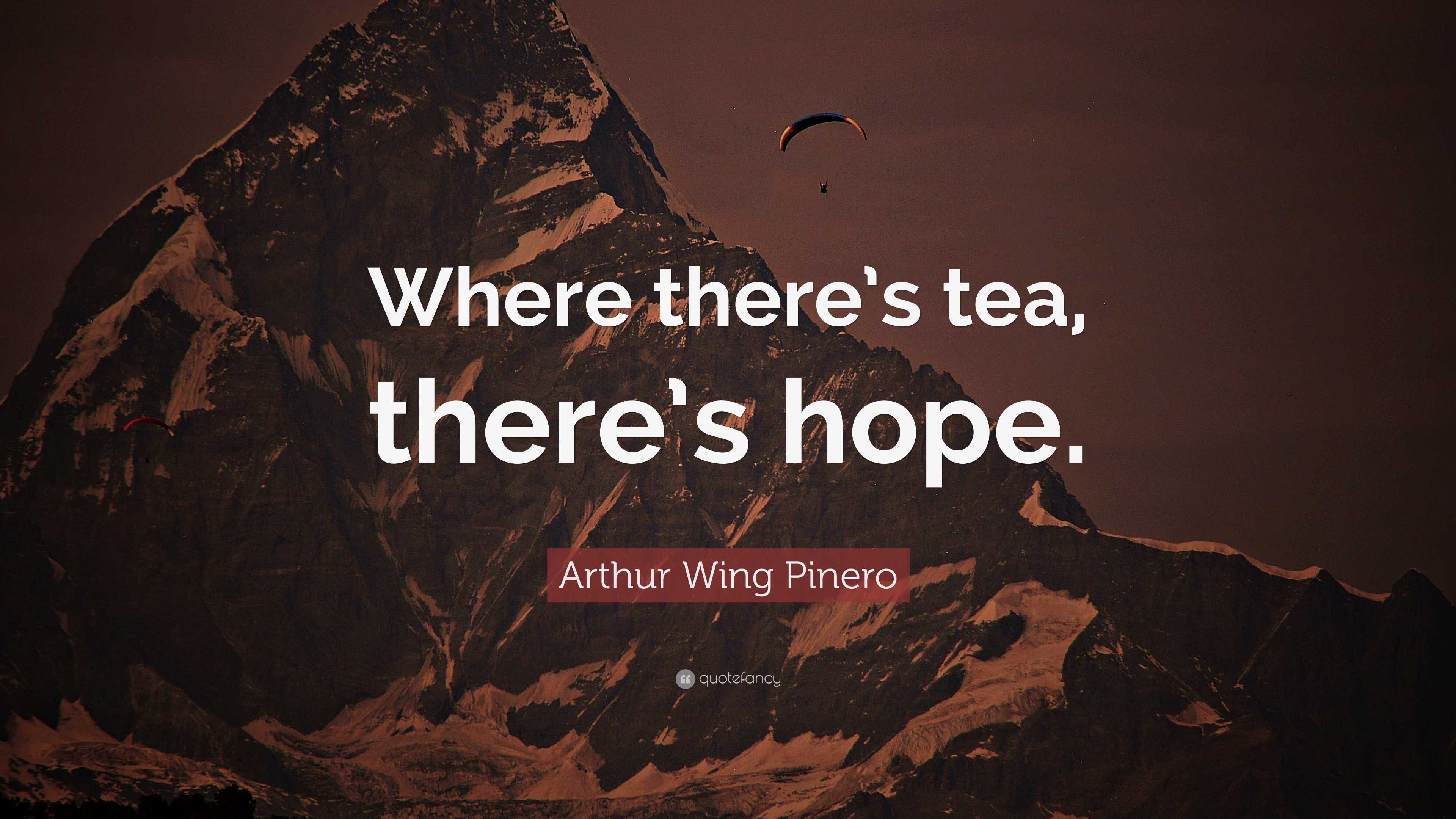 Arthur Wing Pinero Quote: “Where there’s tea, there’s hope.”
