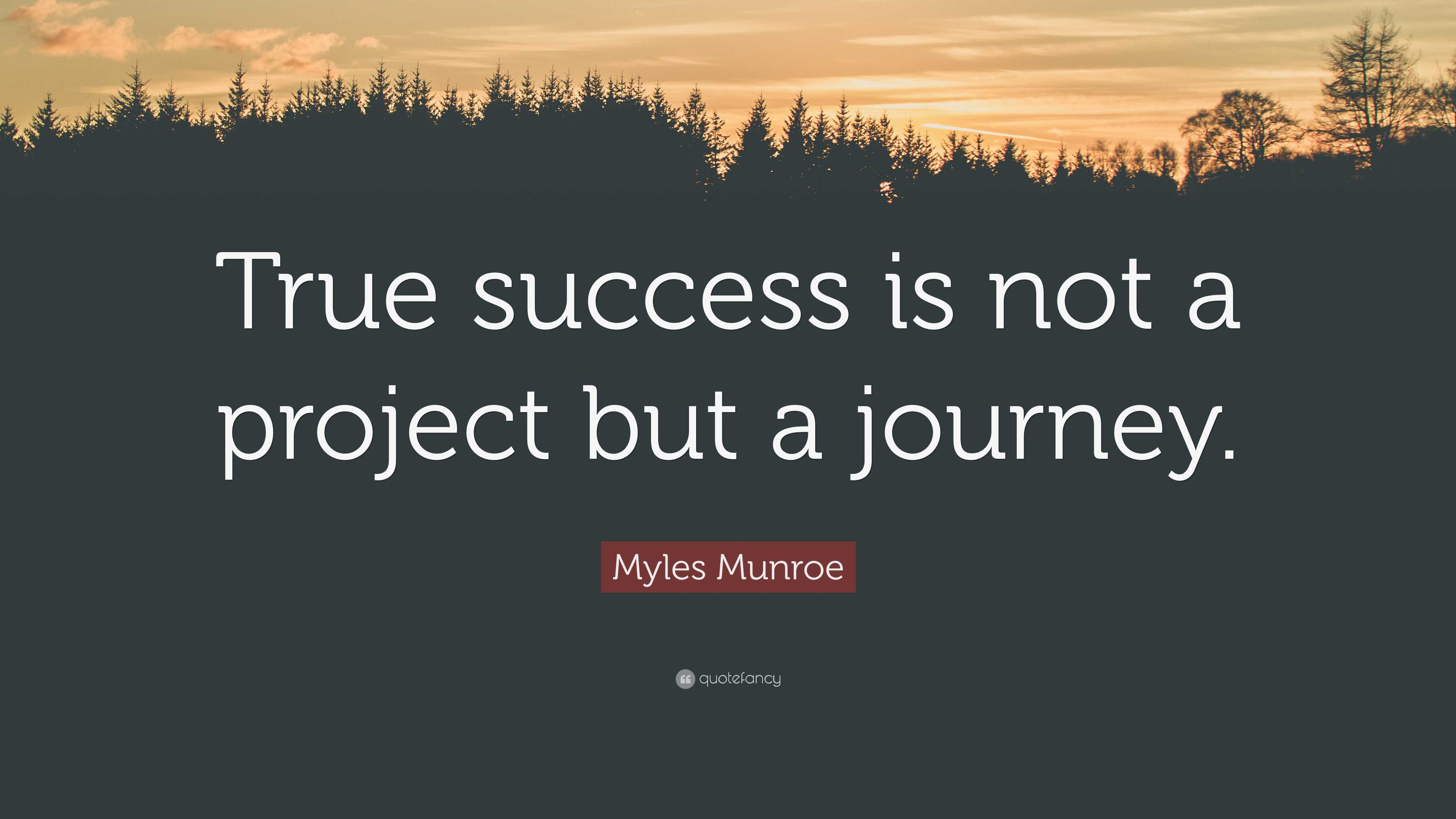 Myles Munroe Quote: “True success is not a project but a journey.”