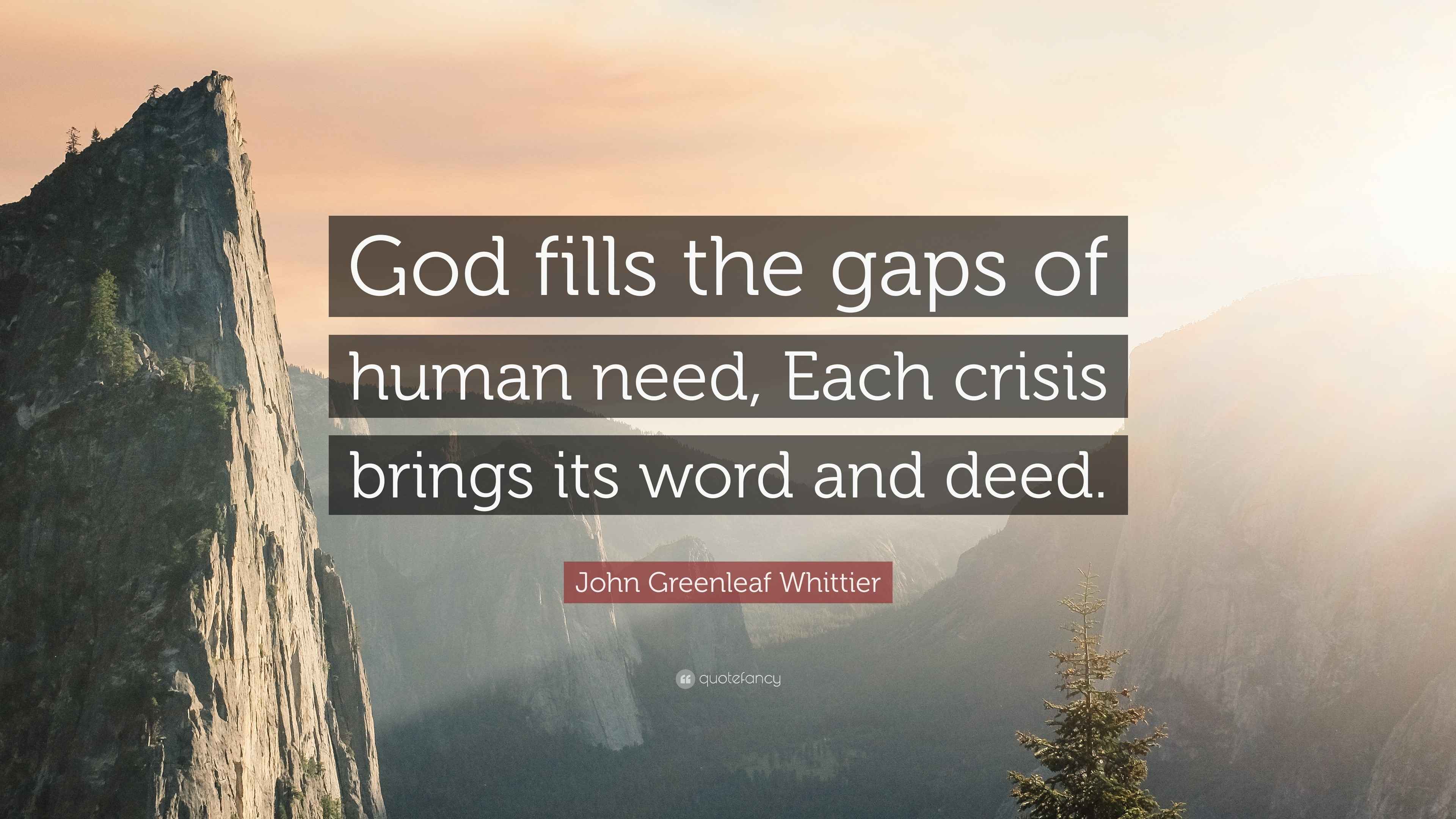John Greenleaf Whittier Quote: “God fills the gaps of human need, Each ...