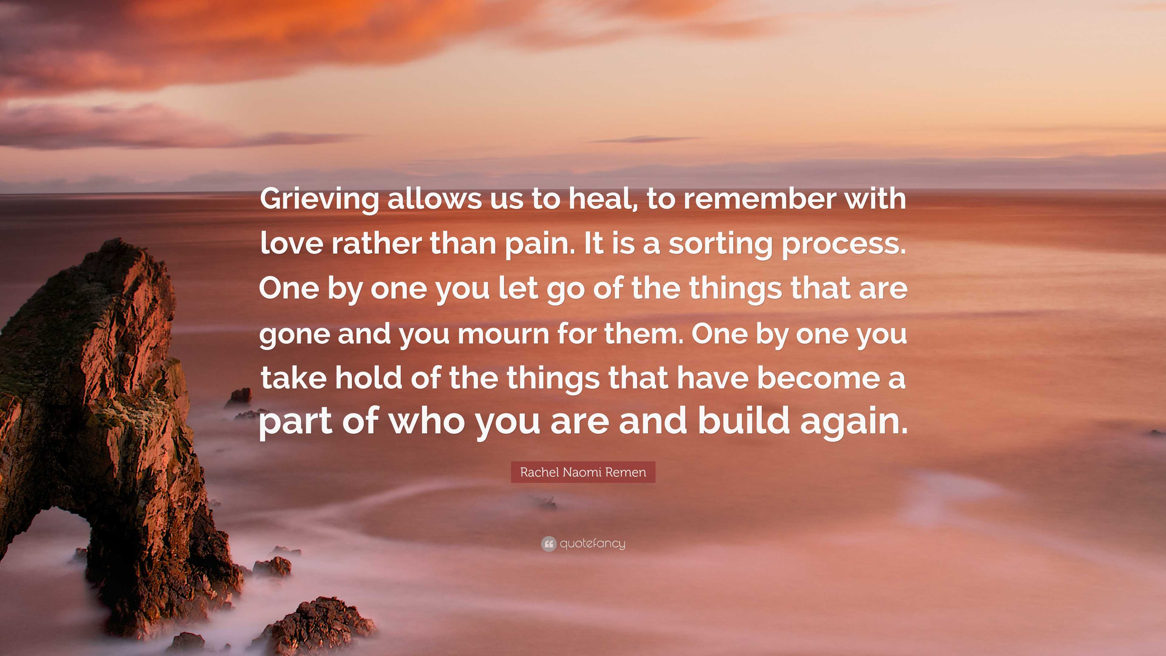 Rachel Naomi Remen Quote: “Grieving allows us to heal, to remember with ...