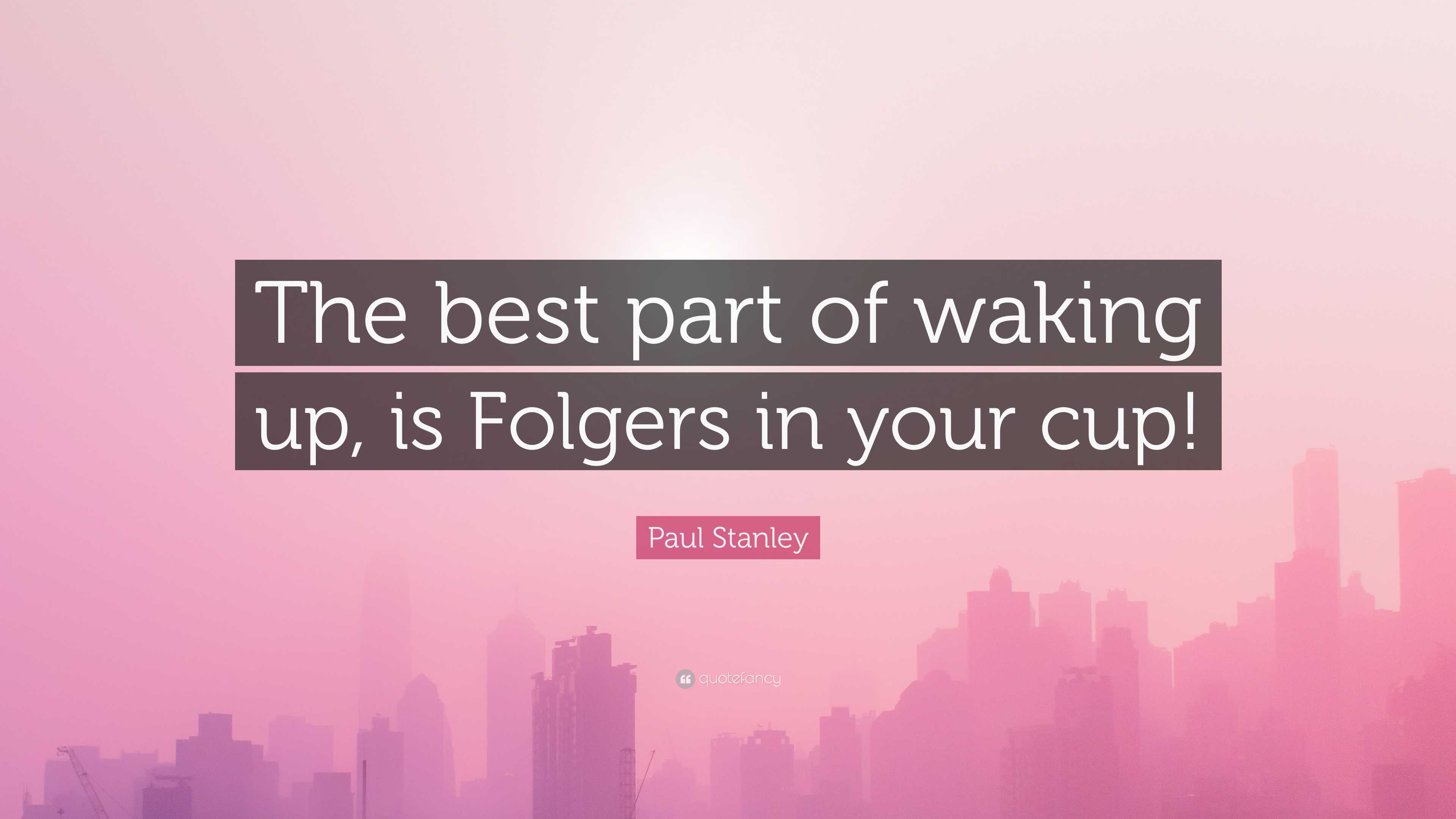 Paul Stanley Quote: “The best part of waking up, is Folgers in your cup!”