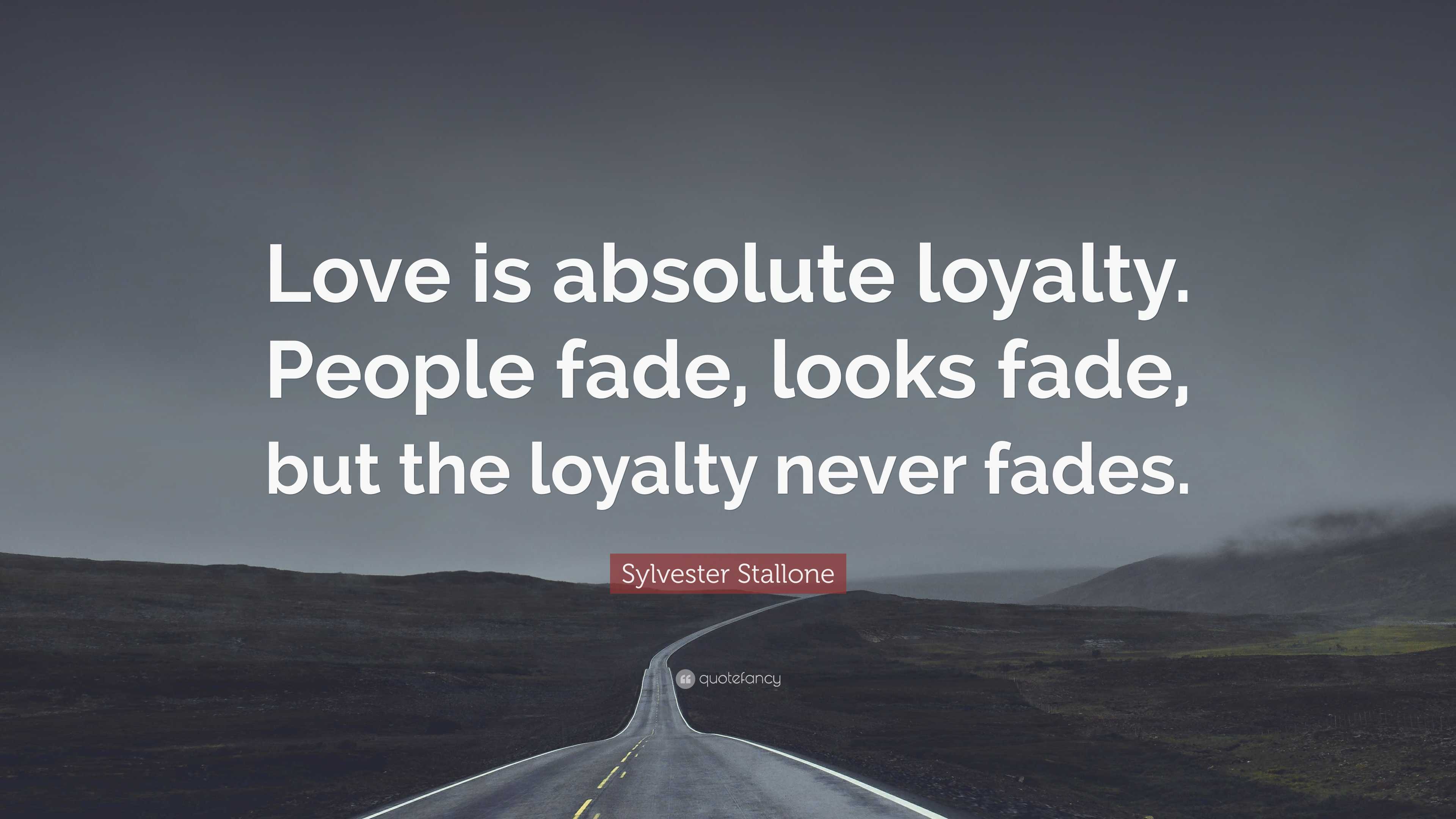 Sylvester Stallone Quote: “Love is absolute loyalty. People fade, looks ...