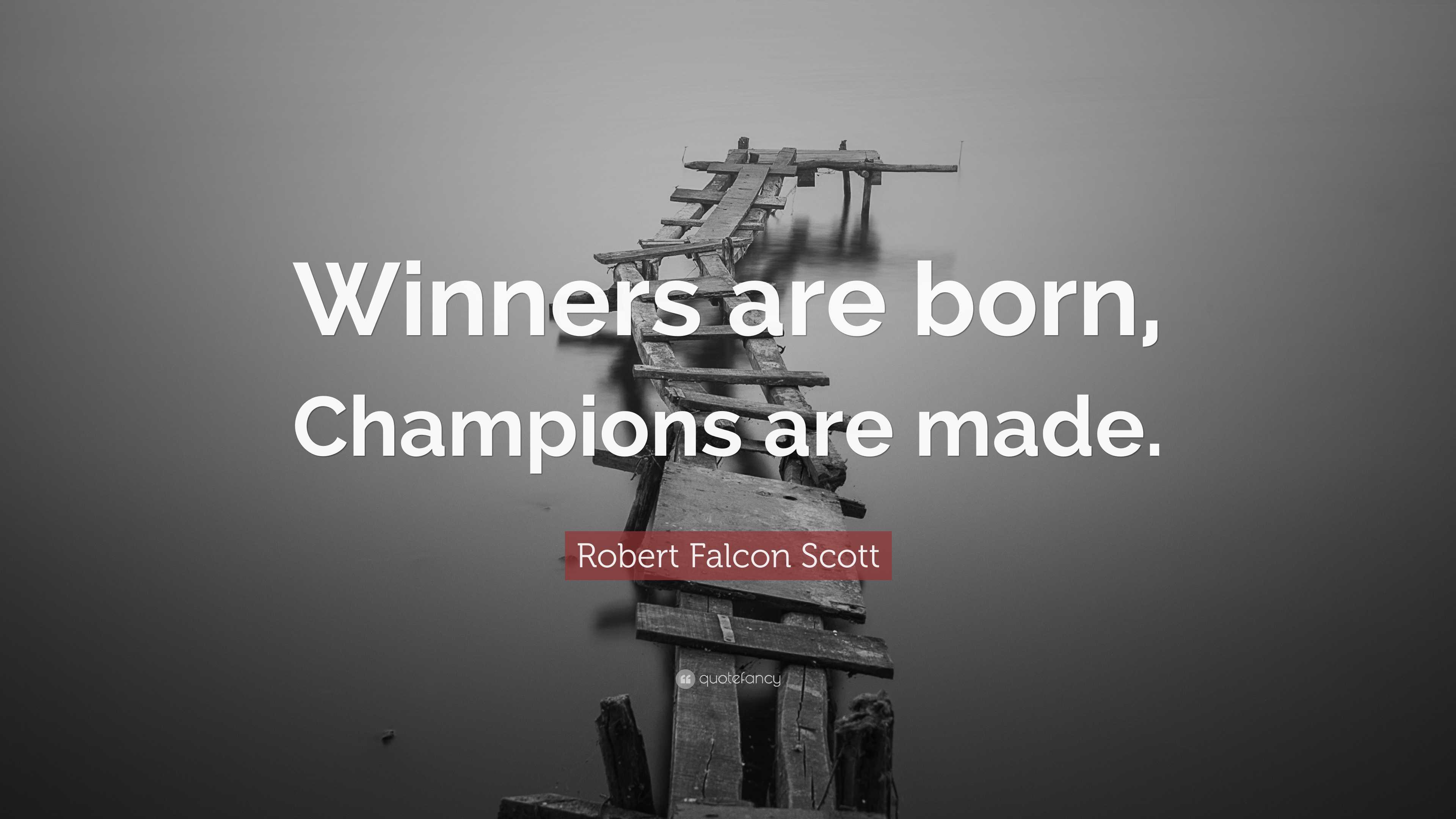 Robert Falcon Scott Quote: “Winners are born, Champions are made.”