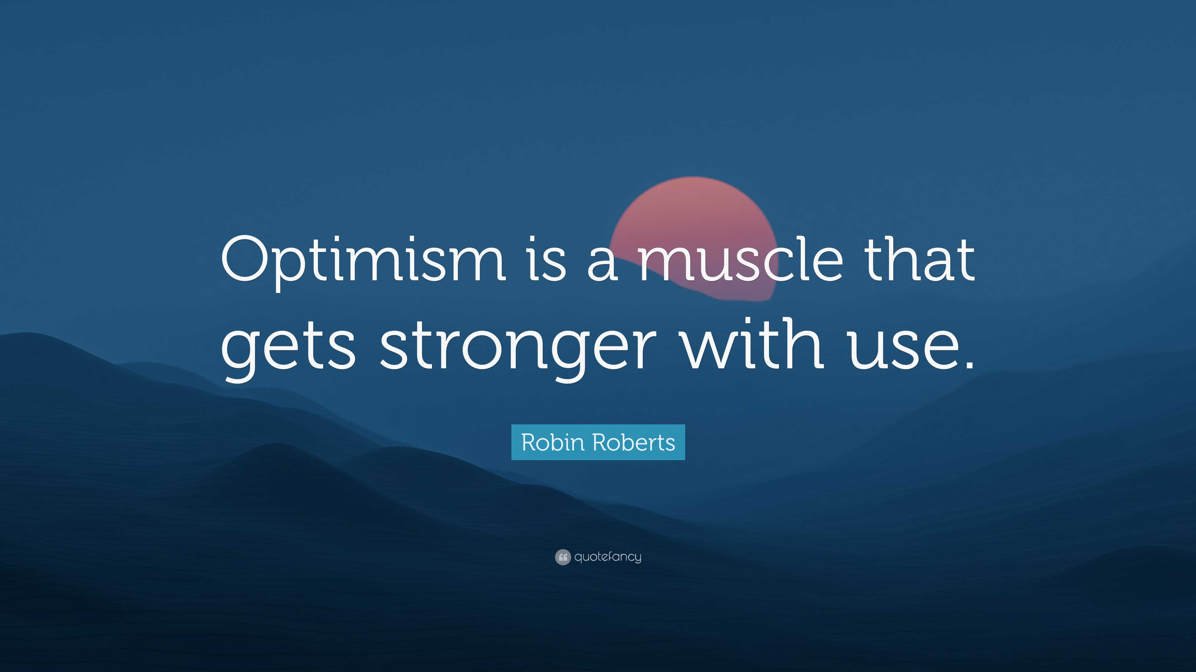 Robin Roberts Quote: “Optimism is a muscle that gets stronger with use.”