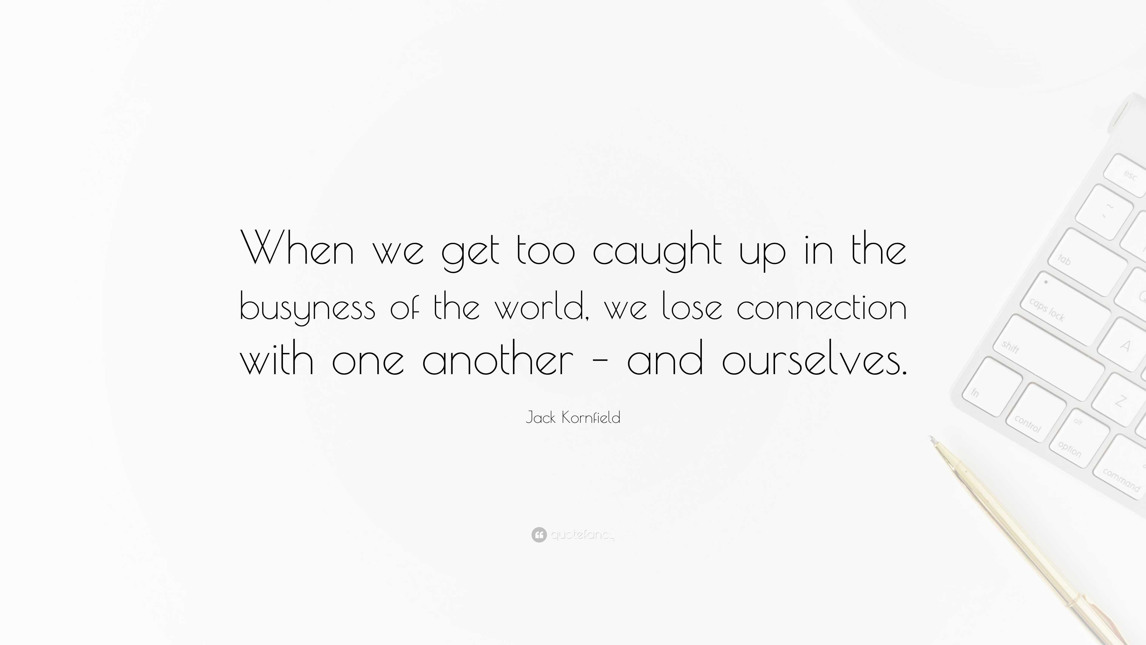 Jack Kornfield Quote: “When we get too caught up in the busyness of the ...