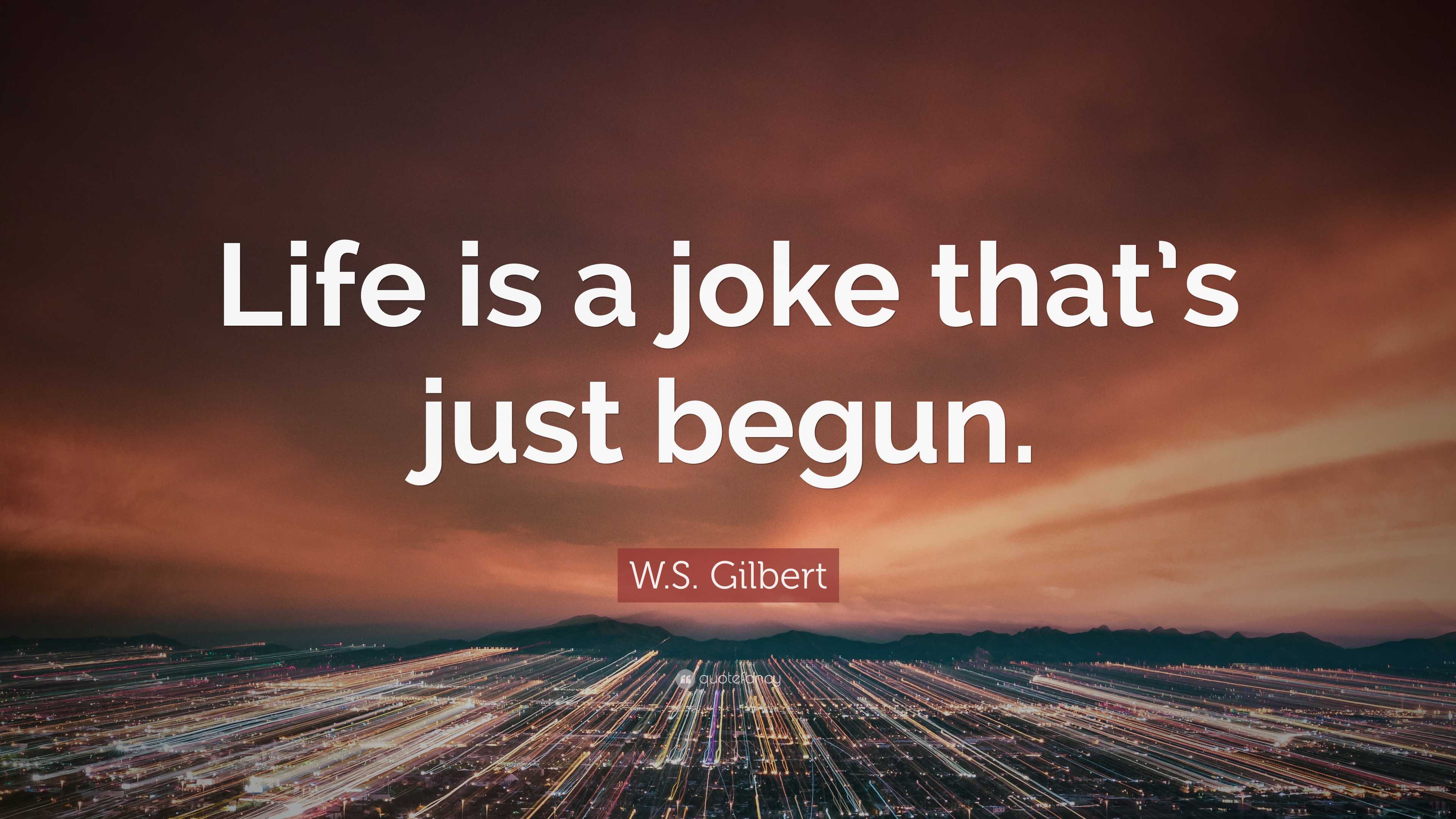 W.S. Gilbert Quote: “Life is a joke that’s just begun.”