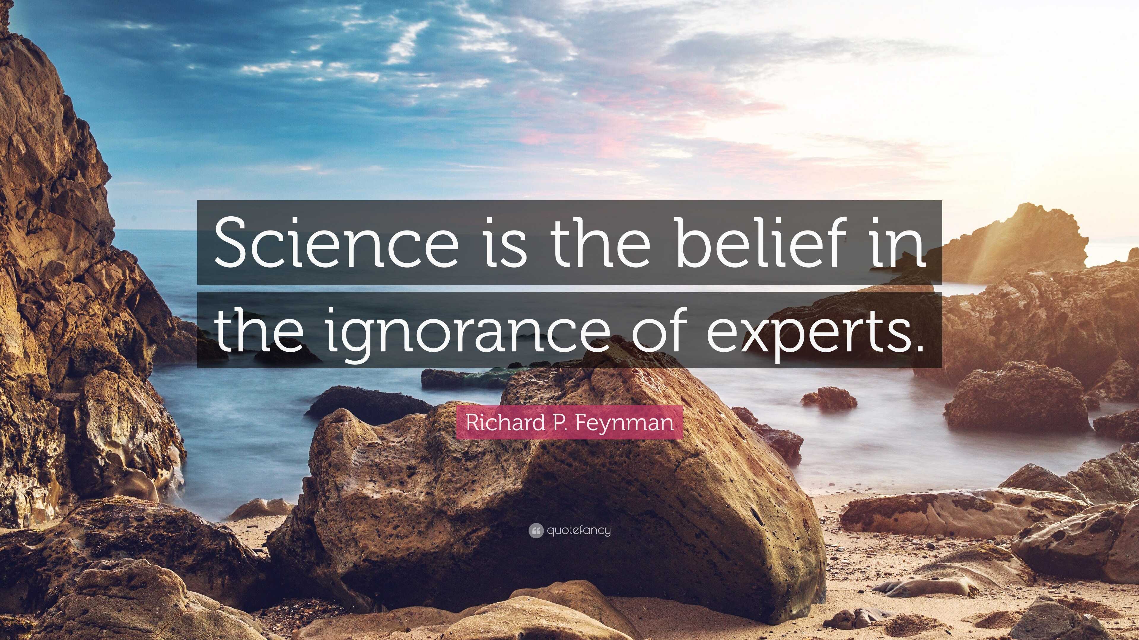 Richard P. Feynman Quote: “Science is the belief in the ignorance of ...